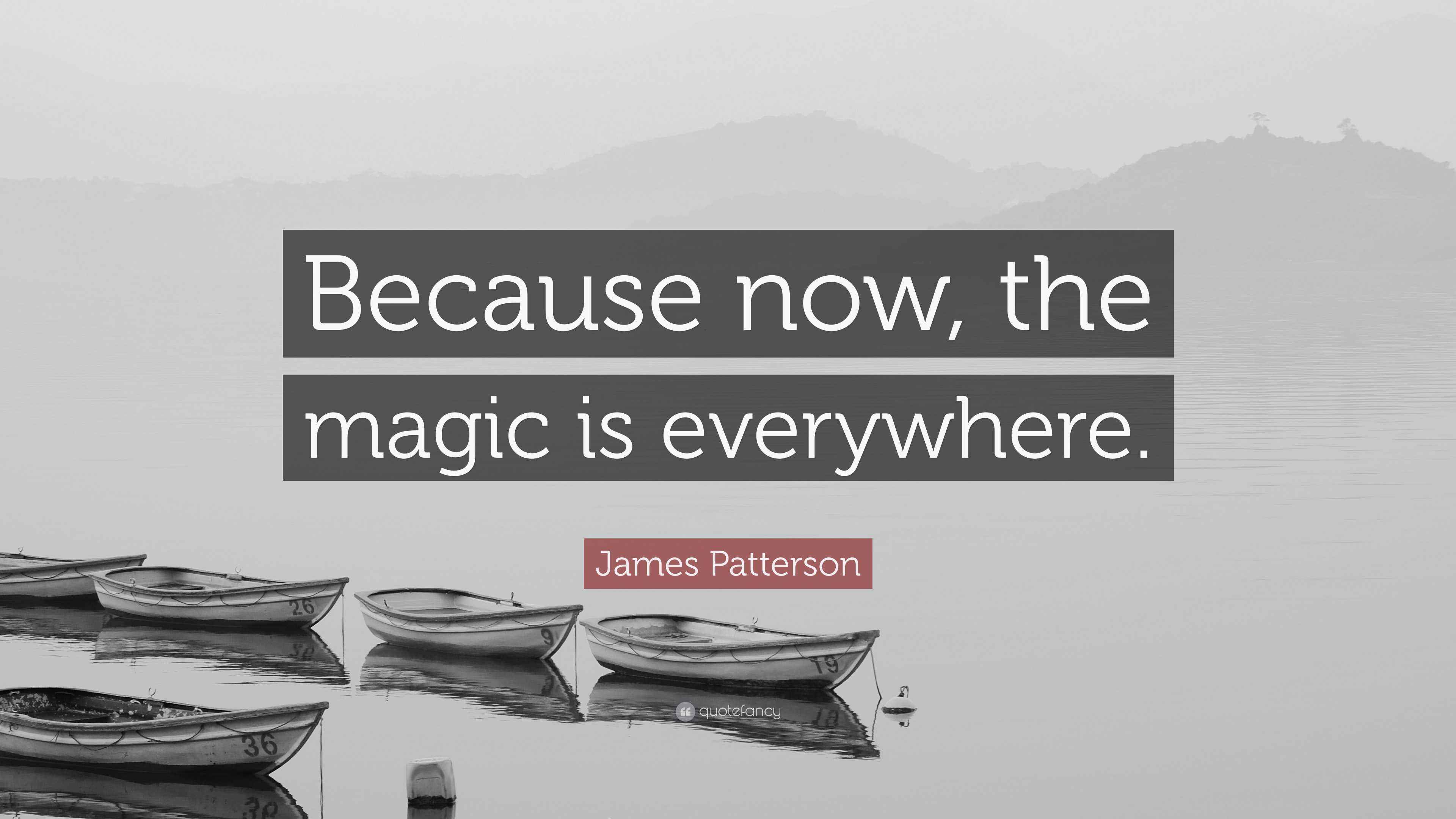 James Patterson Quote: “Because now, the magic is everywhere.”
