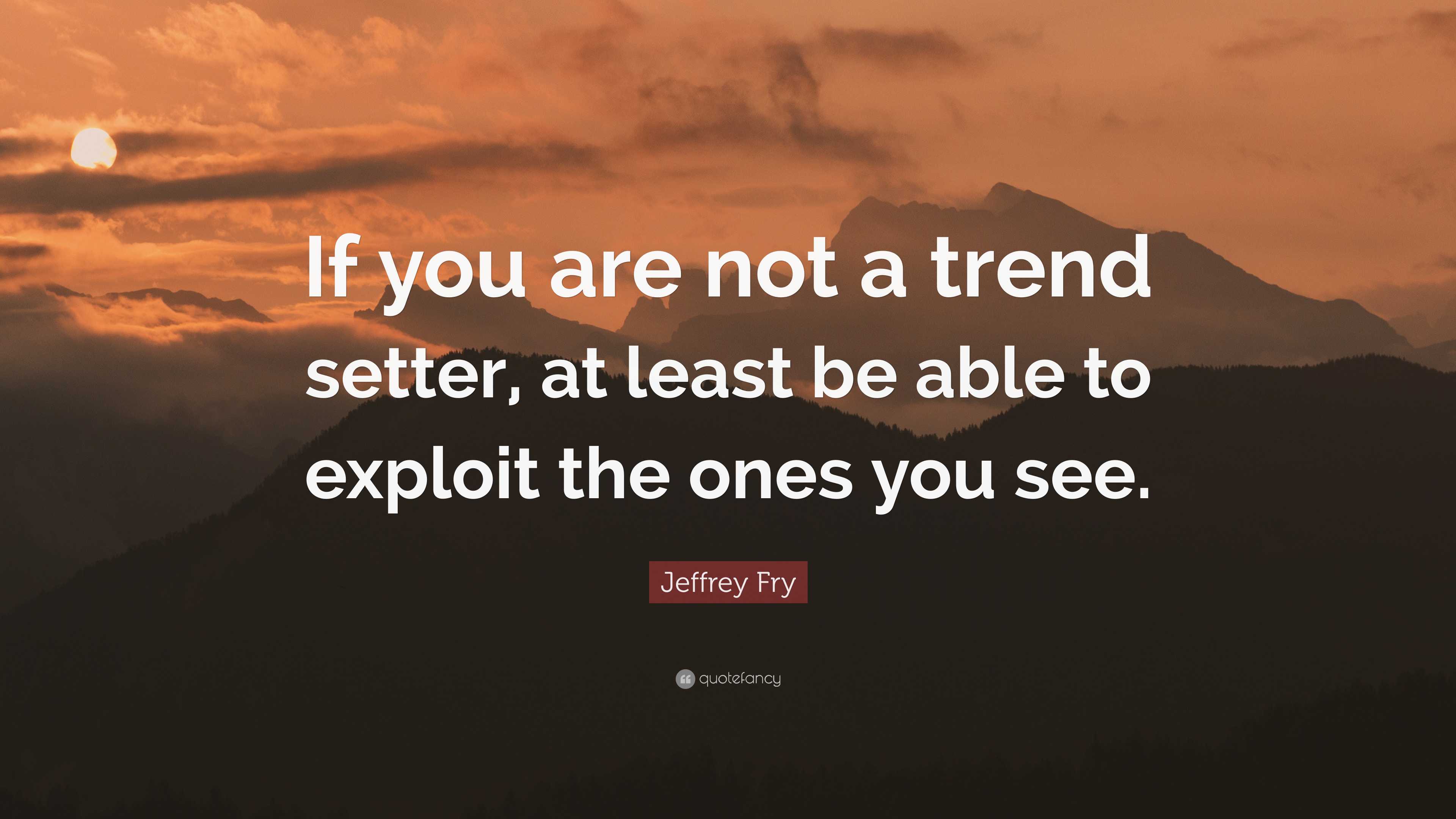 Jeffrey Fry Quote: “If you are not a trend setter, at least be able to ...