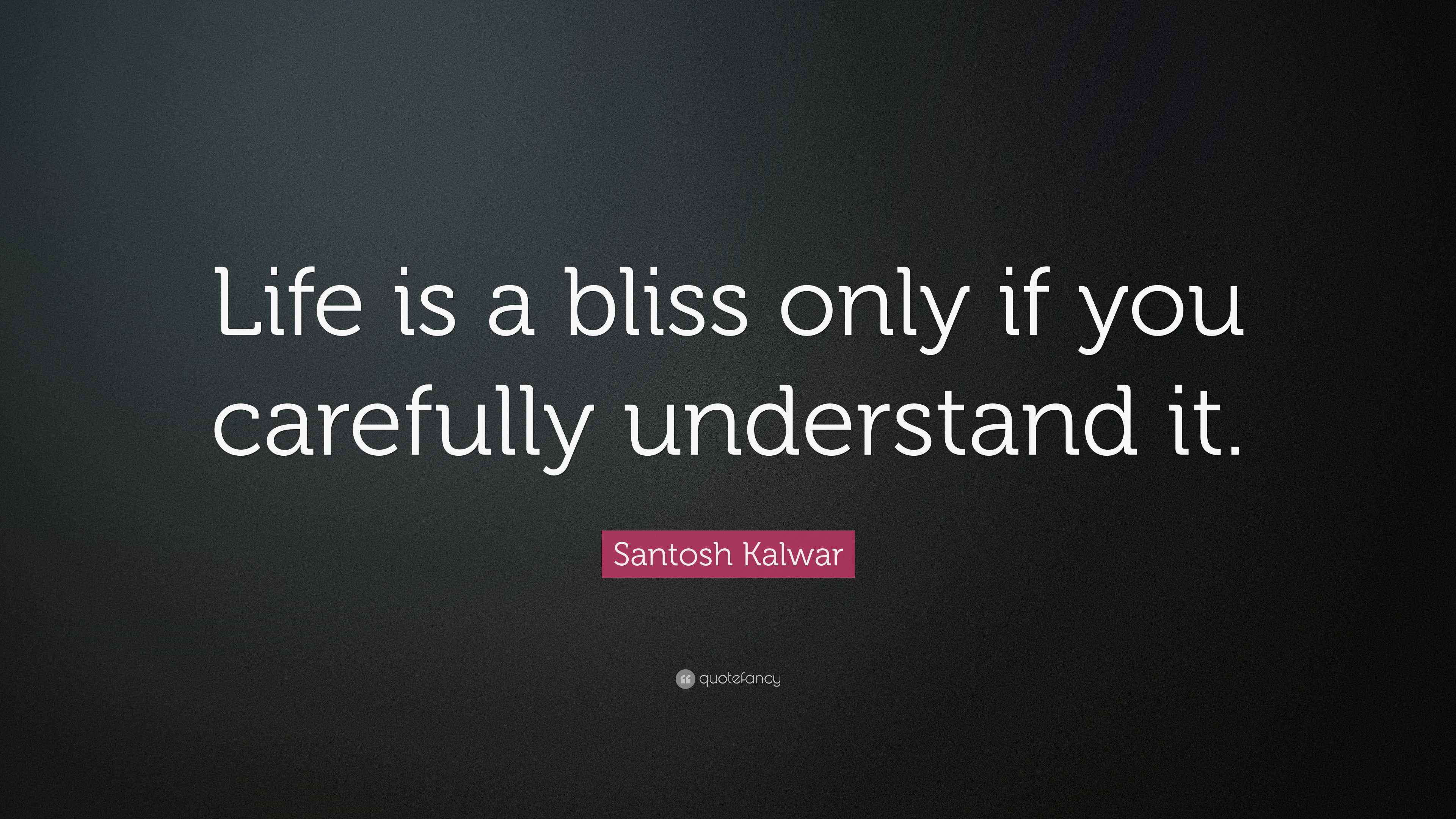 Santosh Kalwar Quote: “Life is a bliss only if you carefully understand ...