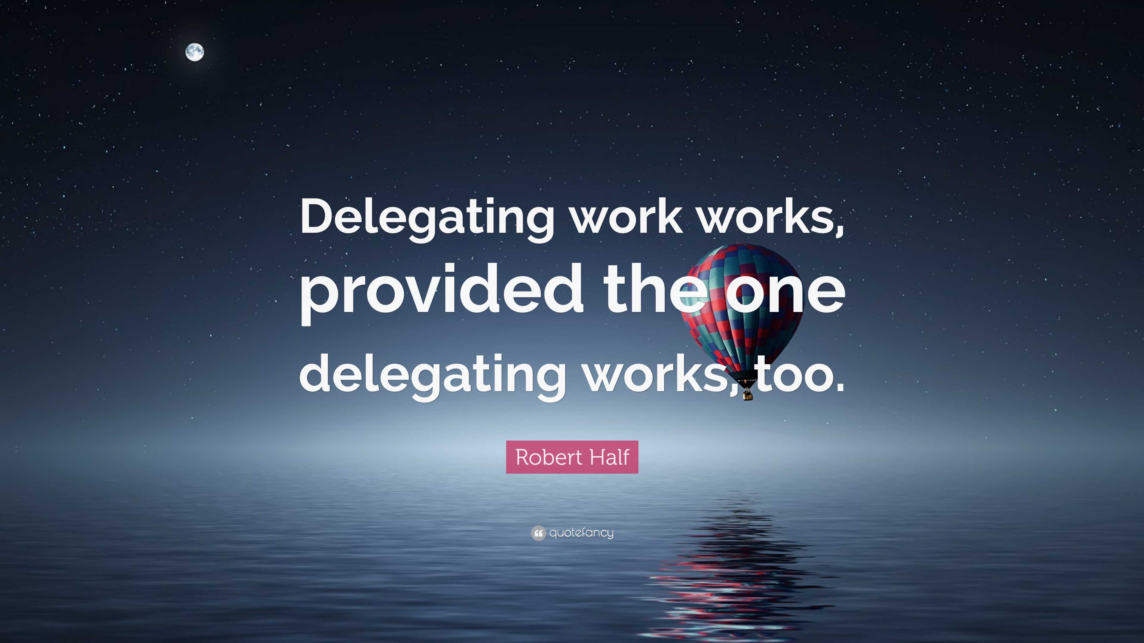 Robert Half Quote: “Delegating work works, provided the one delegating ...