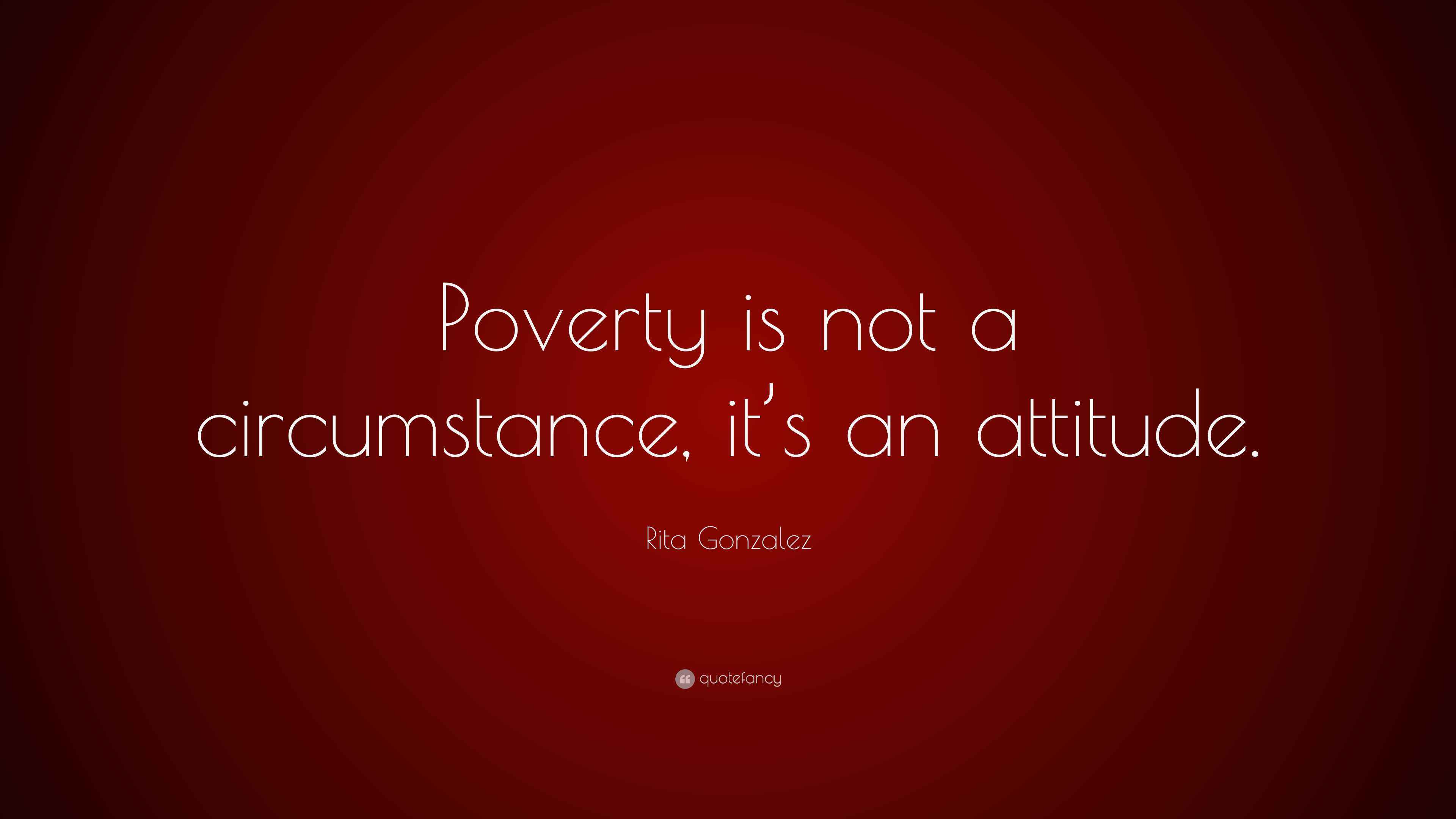 Rita Gonzalez Quote: “Poverty is not a circumstance, it’s an attitude.”