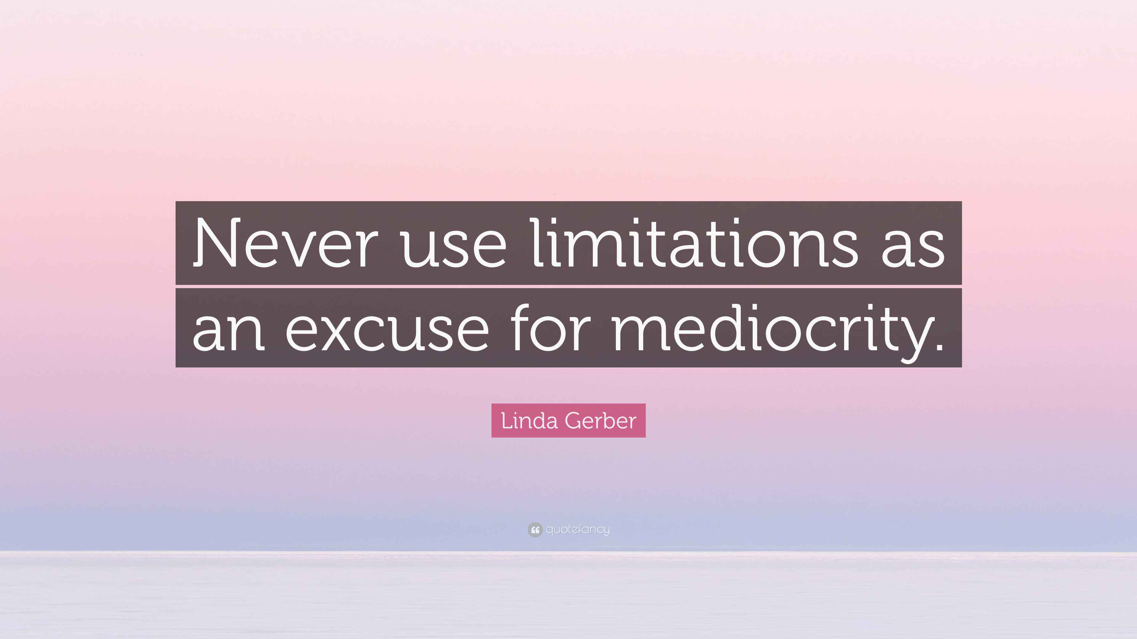 Linda Gerber Quote: “Never use limitations as an excuse for mediocrity.”