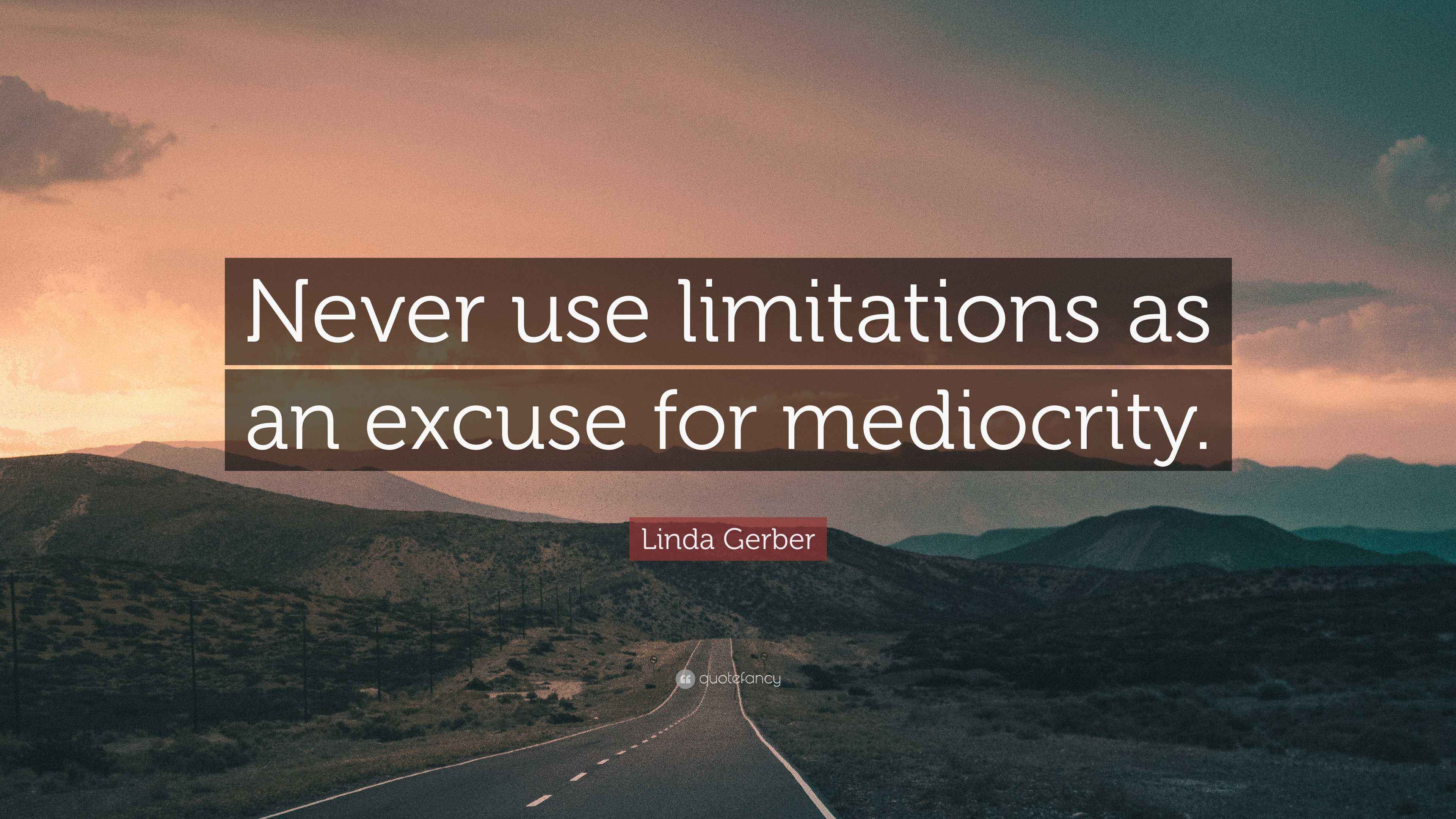 Linda Gerber Quote: “Never use limitations as an excuse for mediocrity.”
