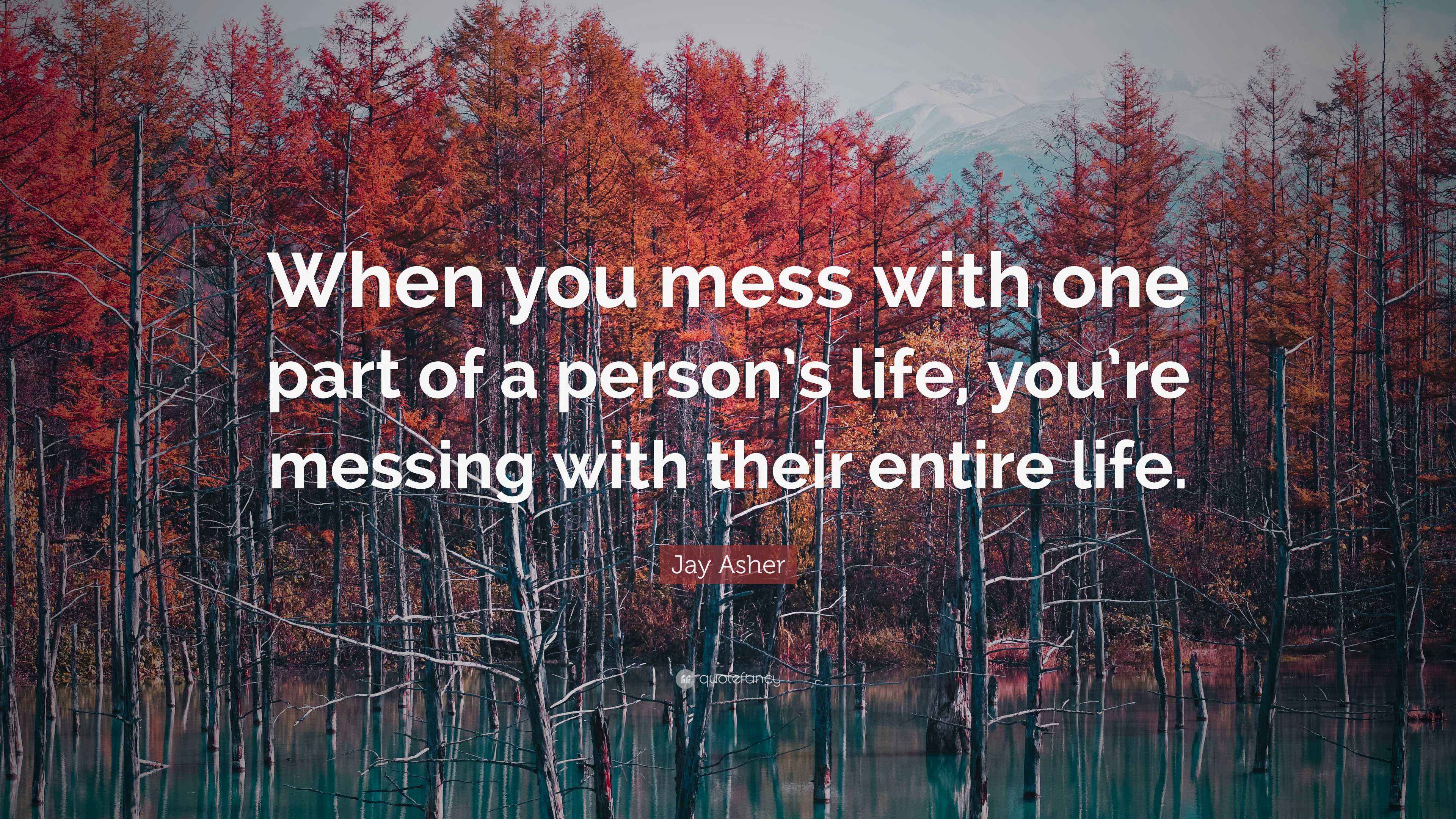 Jay Asher Quote: “When you mess with one part of a person’s life, you ...