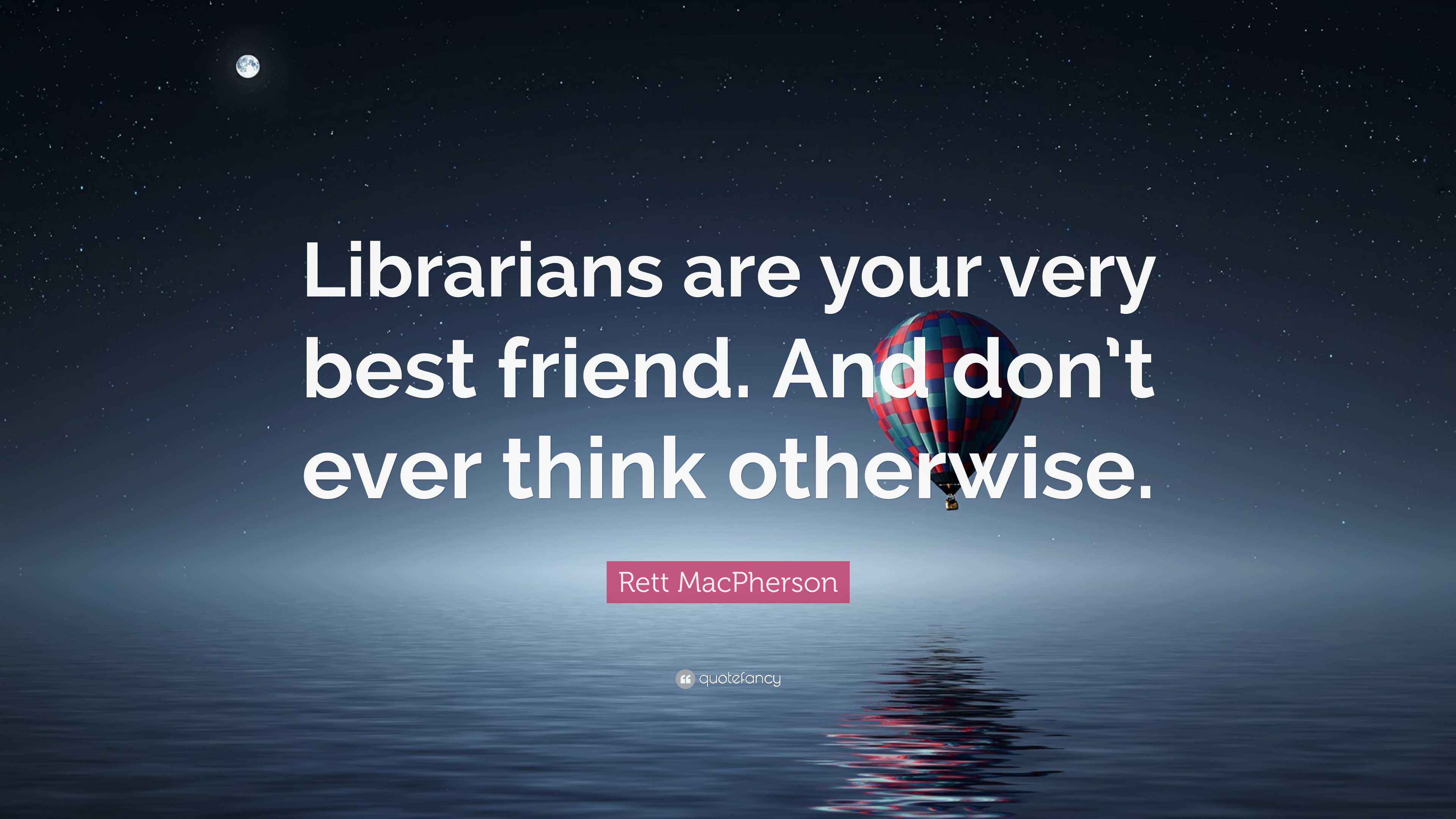 Rett MacPherson Quote: “Librarians are your very best friend. And don’t ...