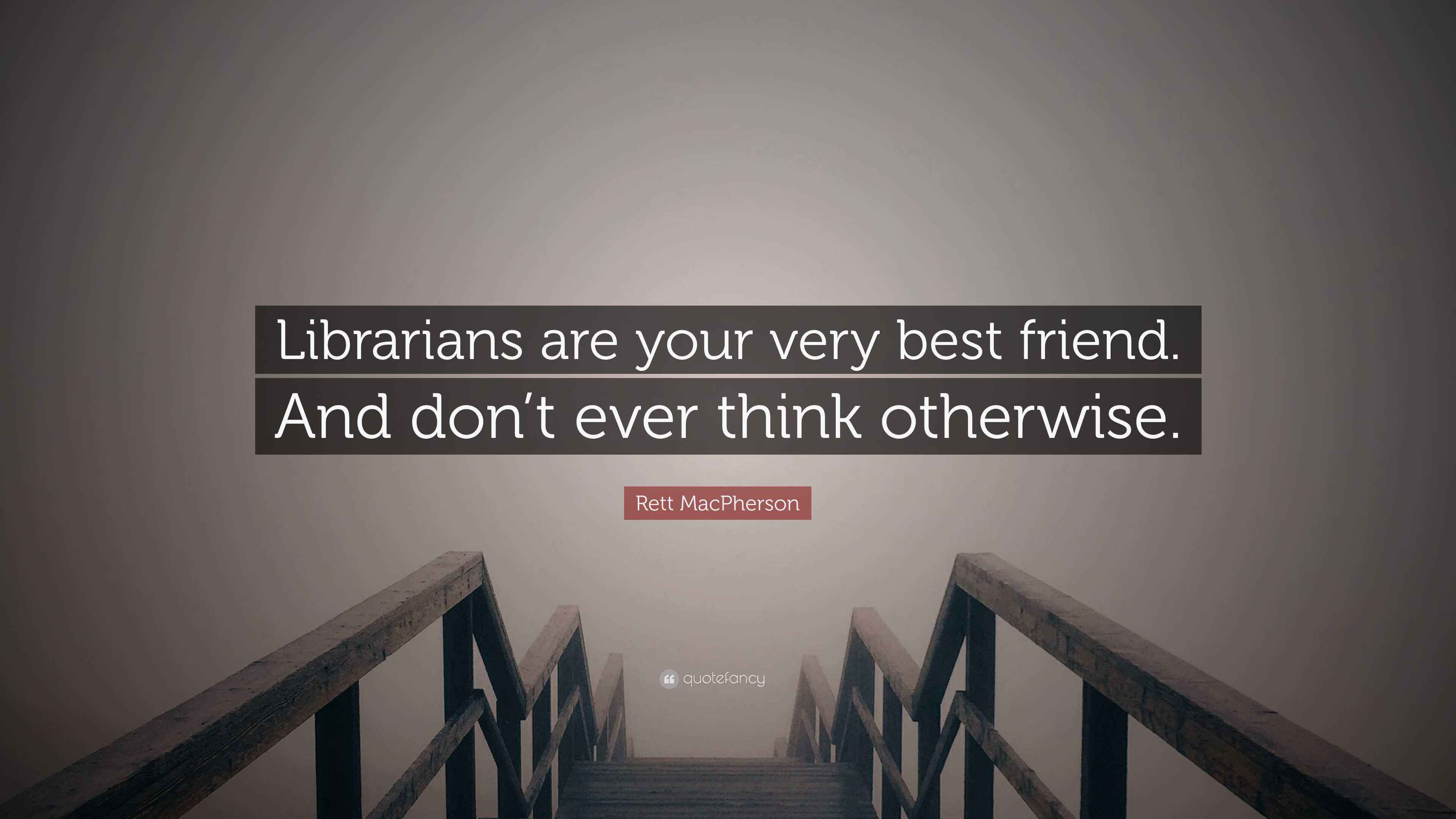 Rett MacPherson Quote: “Librarians are your very best friend. And don’t ...