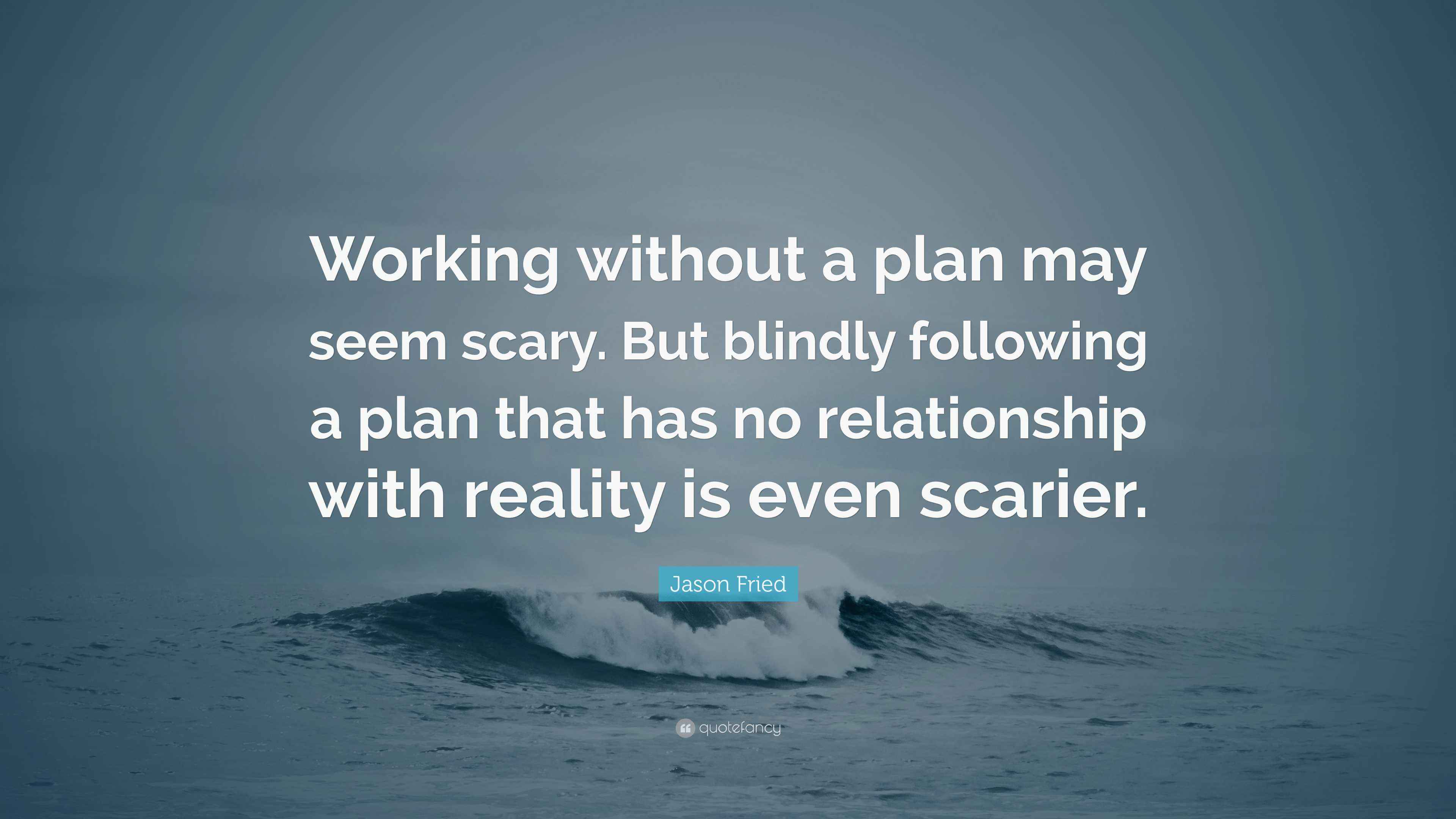 Jason Fried Quote: “Working without a plan may seem scary. But blindly ...