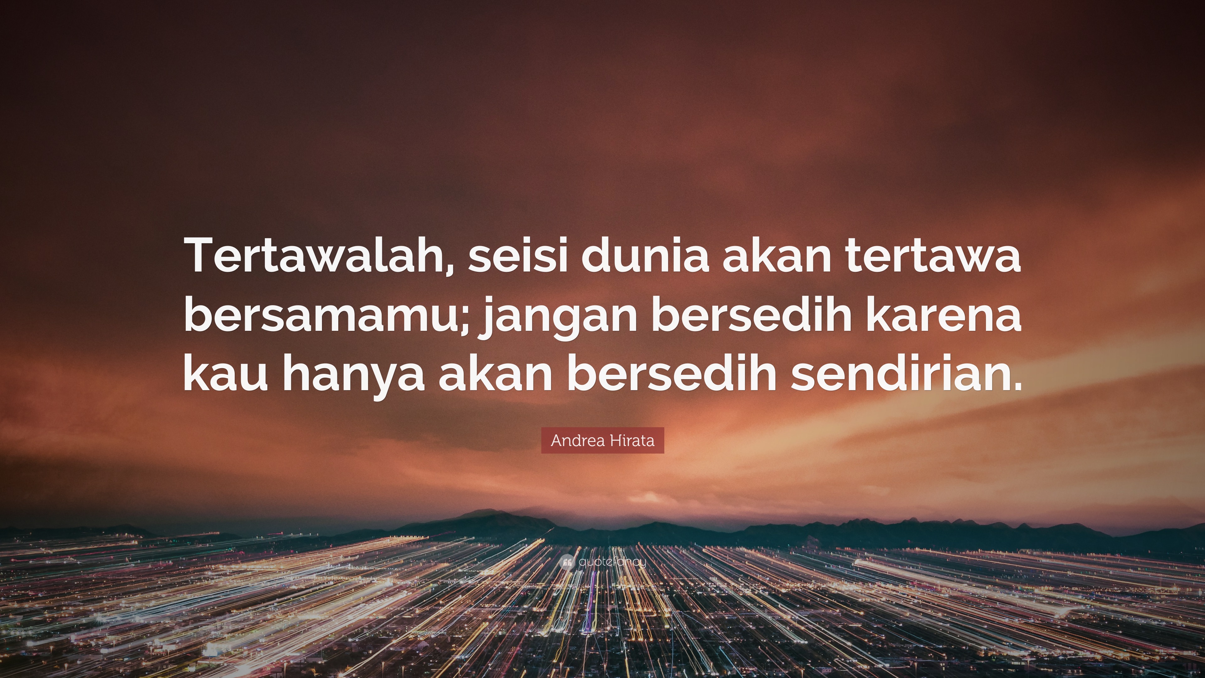 Andrea Hirata Quote: “Tertawalah, seisi dunia akan tertawa bersamamu ...
