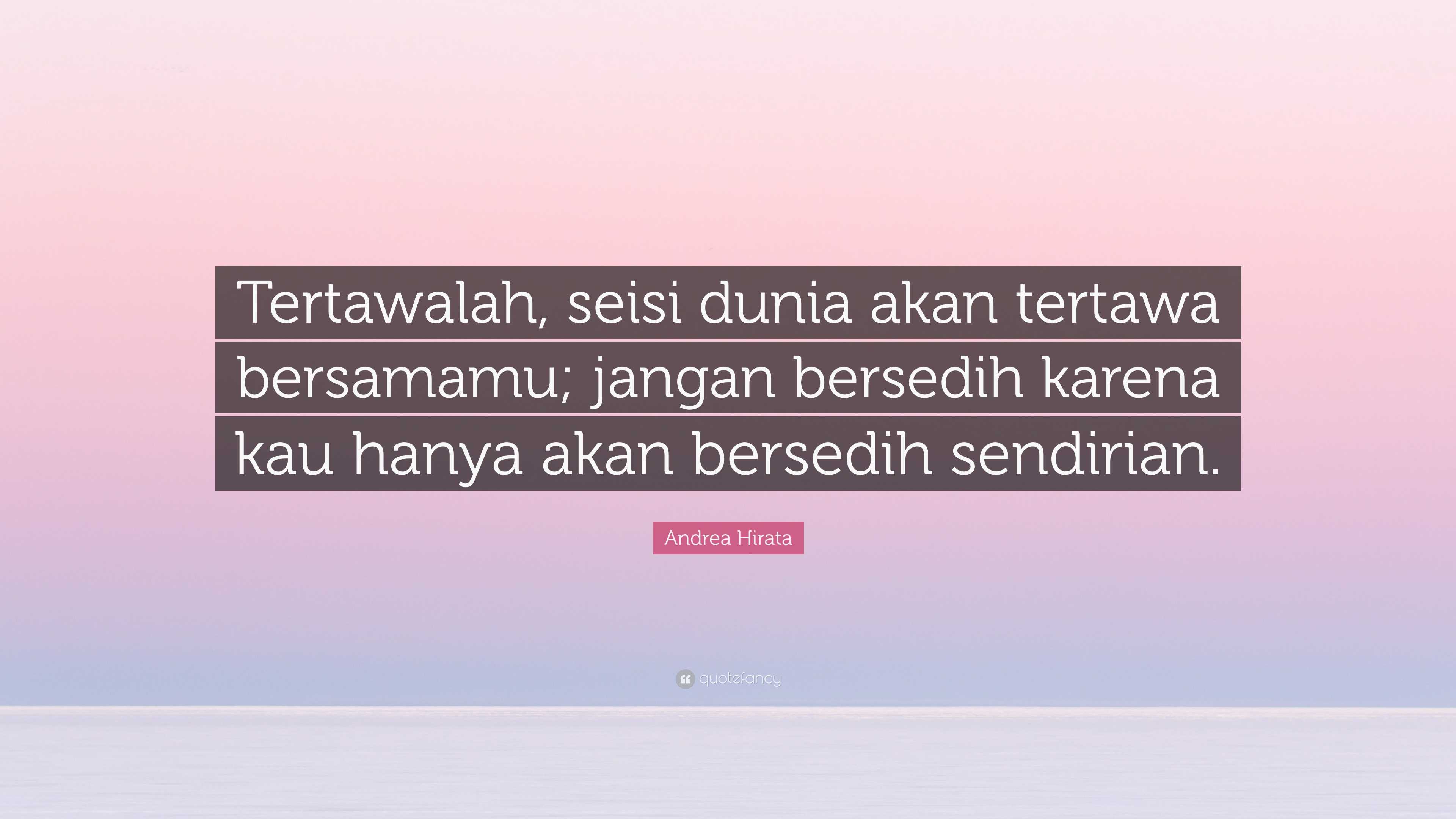 Andrea Hirata Quote: “Tertawalah, seisi dunia akan tertawa bersamamu; jangan bersedih karena kau ...