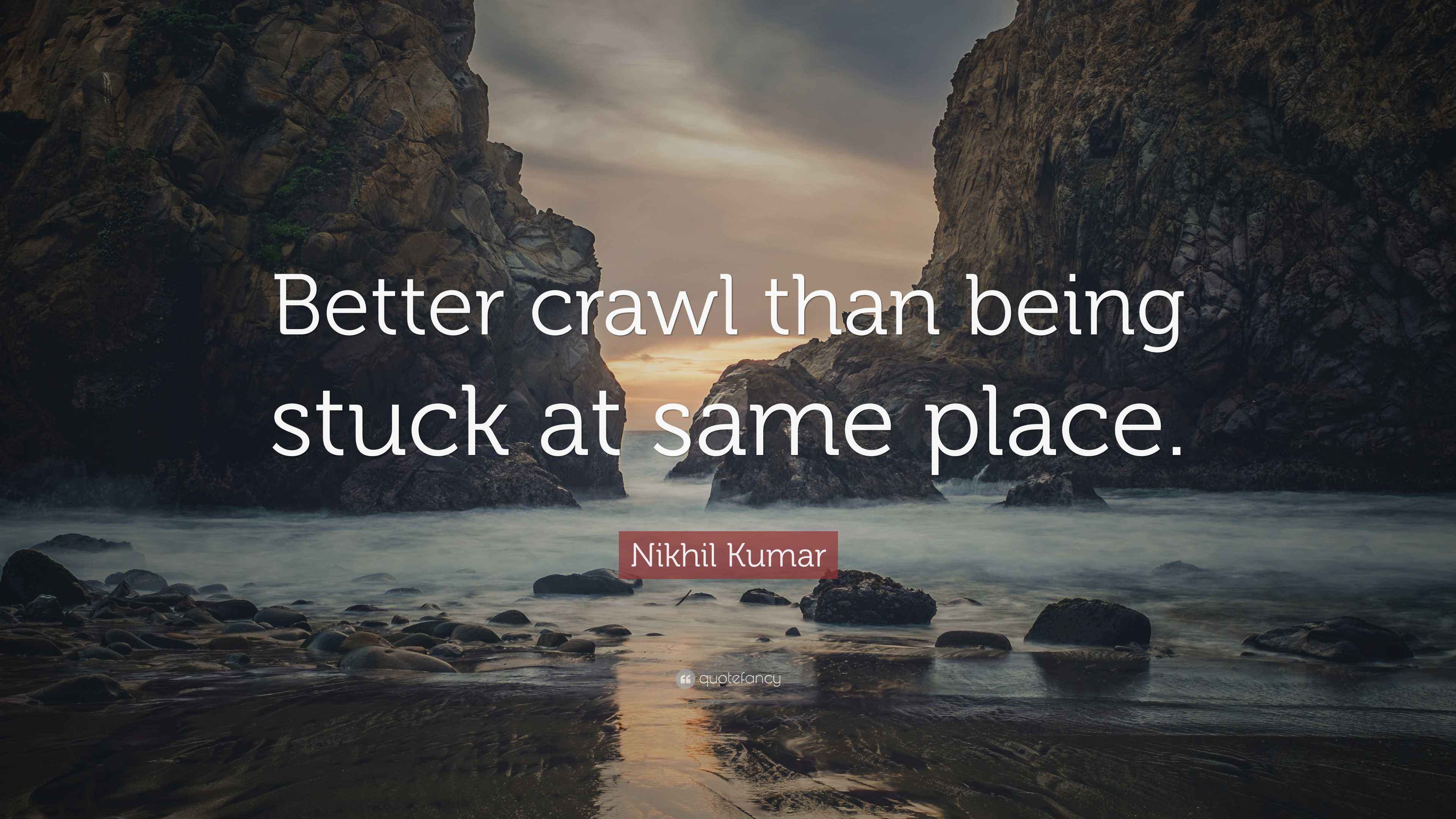 Nikhil Kumar Quote: “Better crawl than being stuck at same place.”