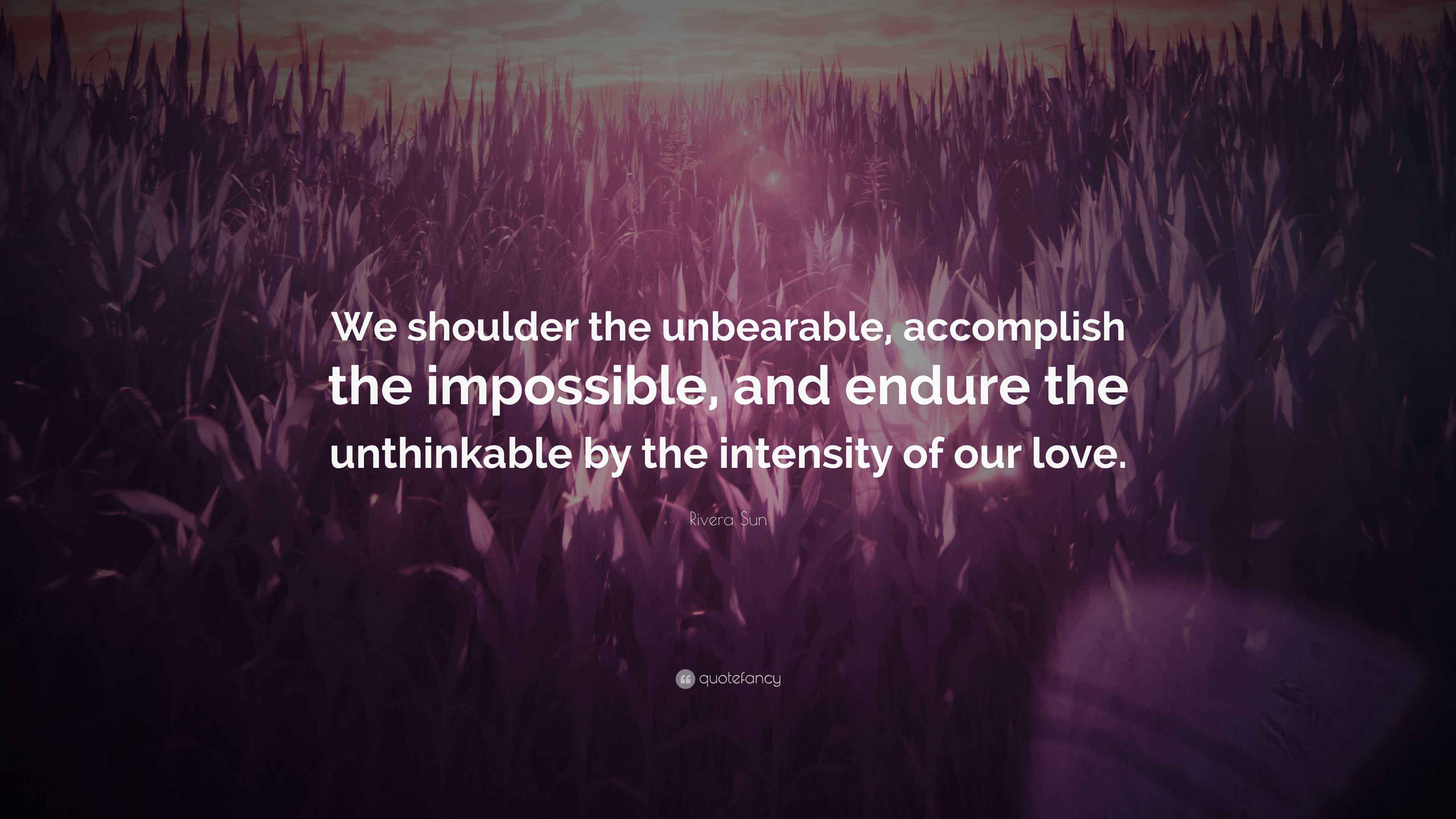 Rivera Sun Quote: “We shoulder the unbearable, accomplish the ...