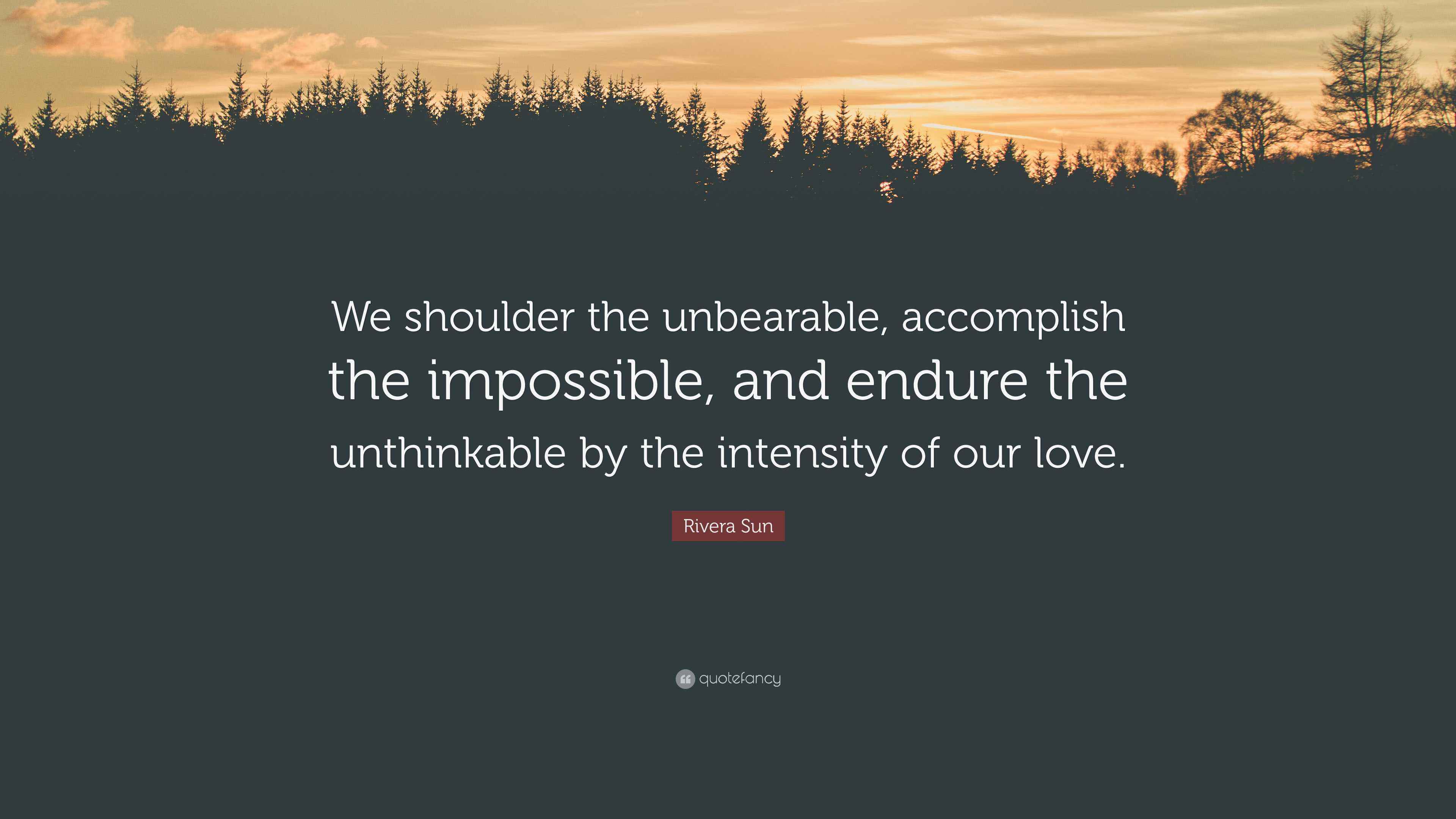 Rivera Sun Quote: “We shoulder the unbearable, accomplish the ...