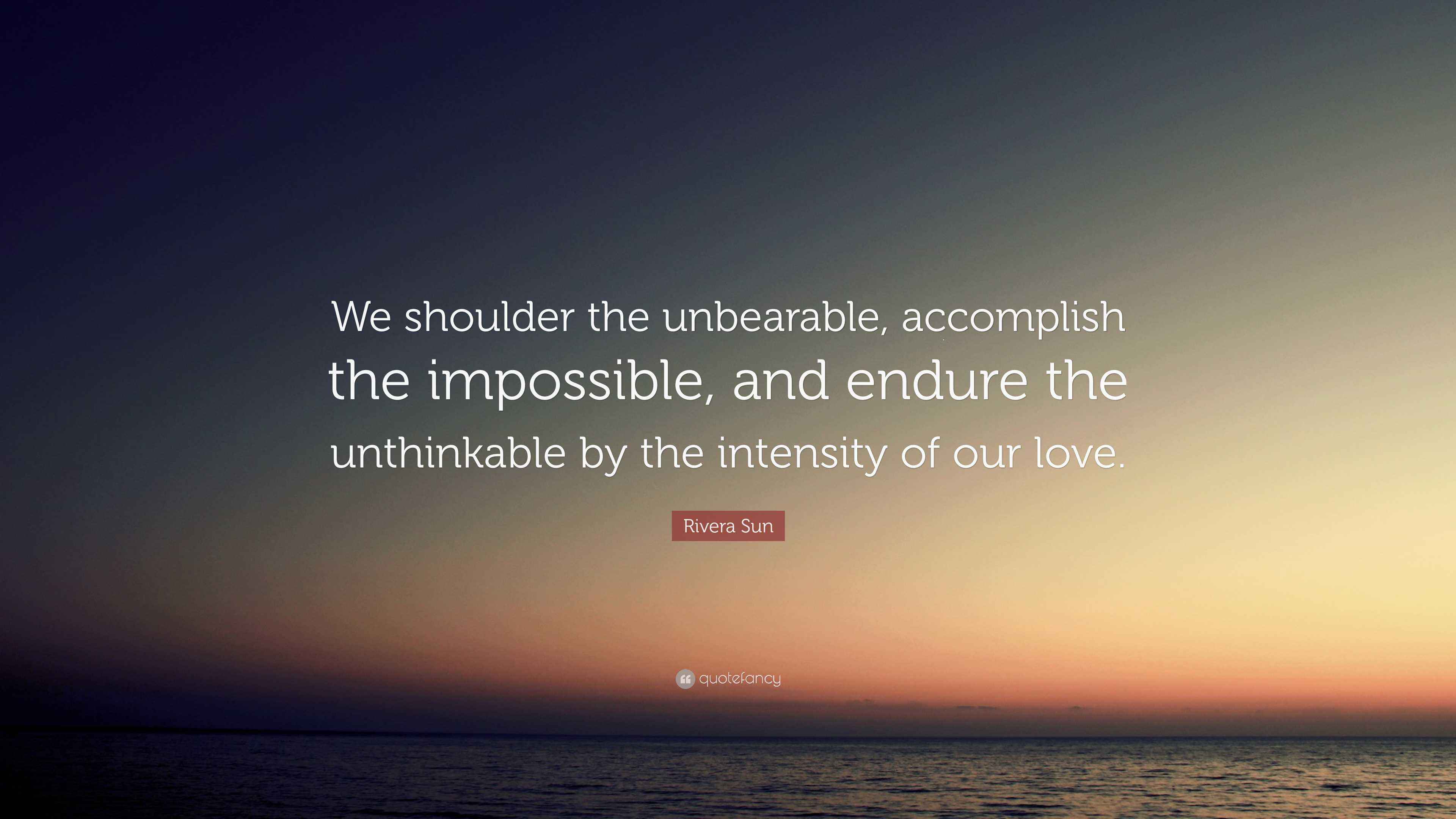 Rivera Sun Quote: “We shoulder the unbearable, accomplish the ...