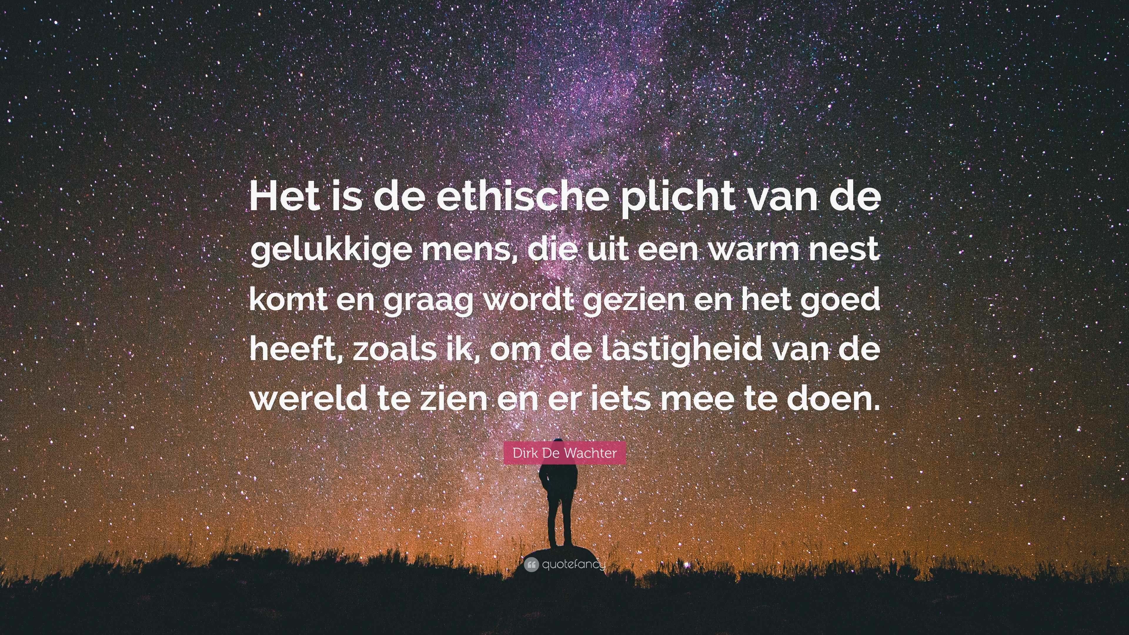 Dirk De Wachter Quote: “Het is de ethische plicht van de gelukkige mens ...