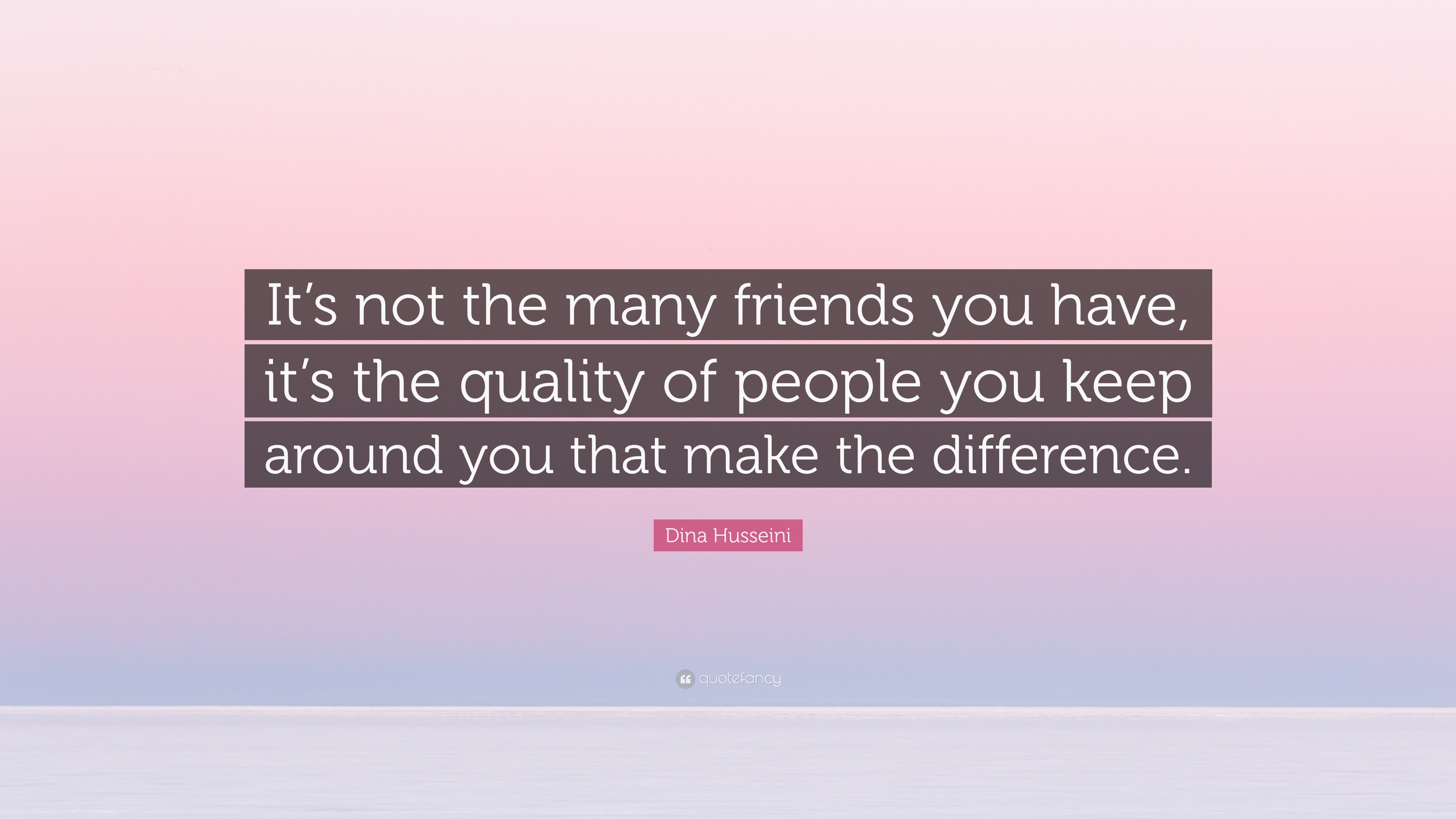 Dina Husseini Quote: “It’s not the many friends you have, it’s the ...
