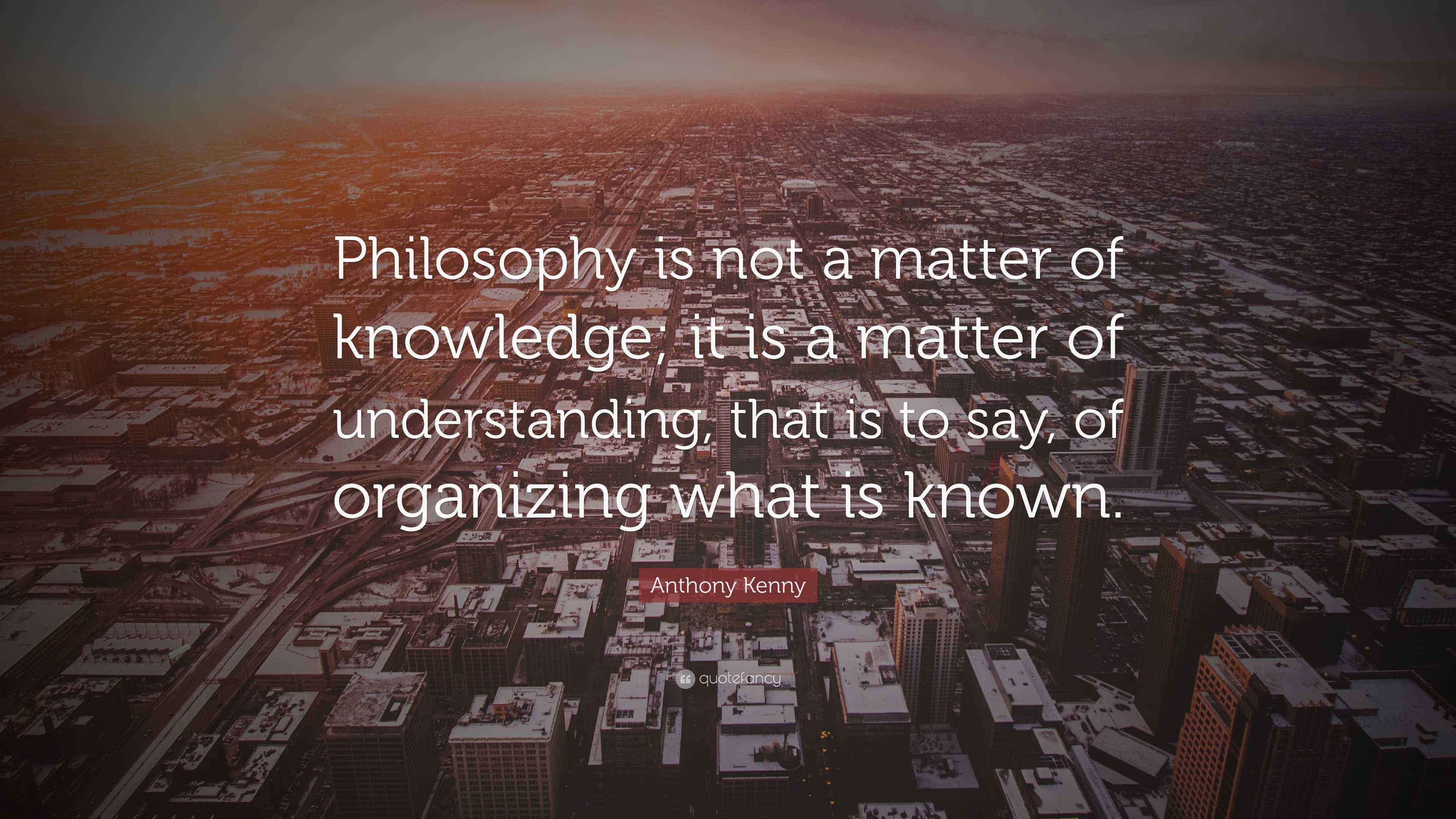 Anthony Kenny Quote: “Philosophy is not a matter of knowledge; it is a ...