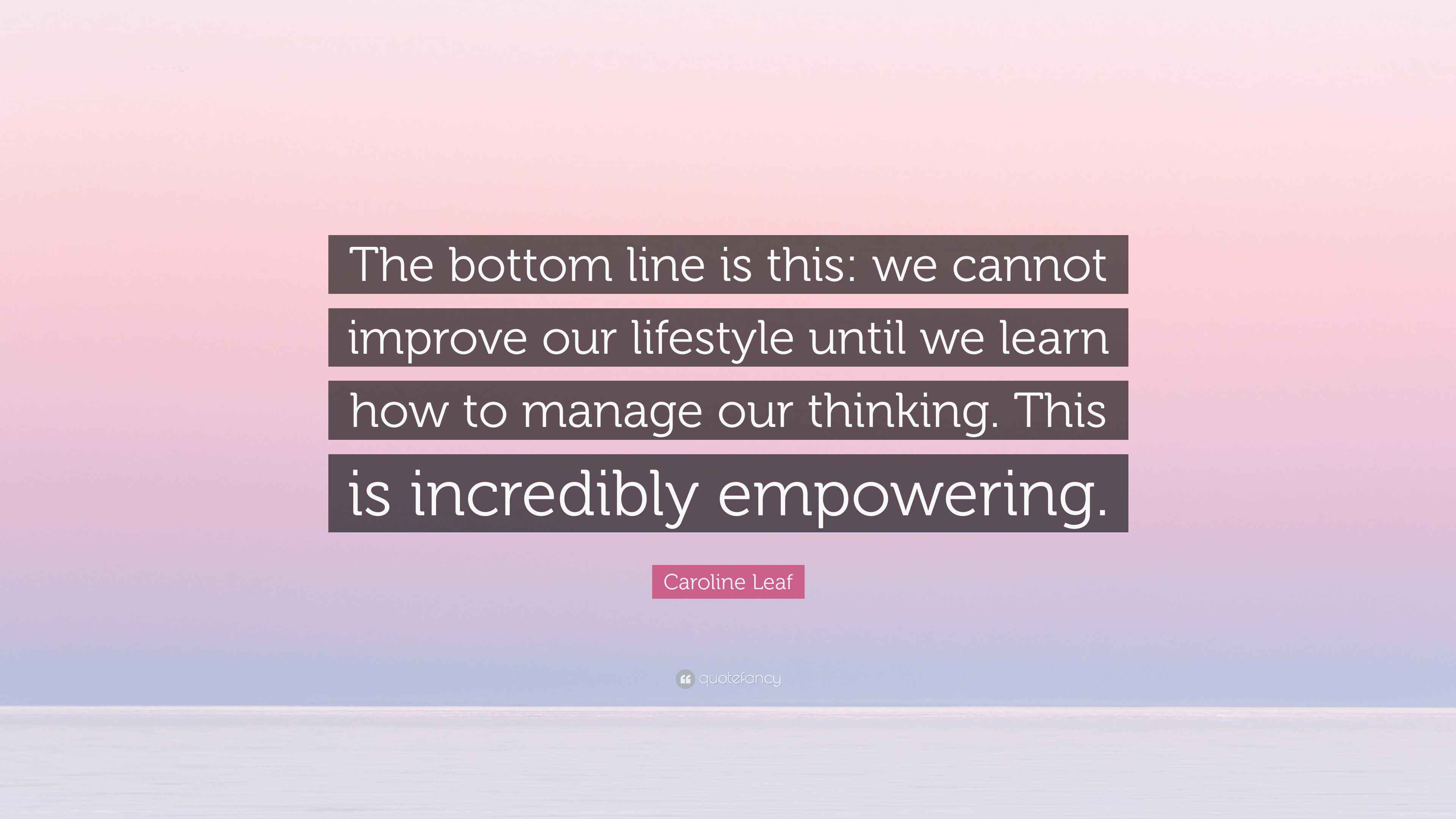 Caroline Leaf Quote: “The bottom line is this: we cannot improve our ...