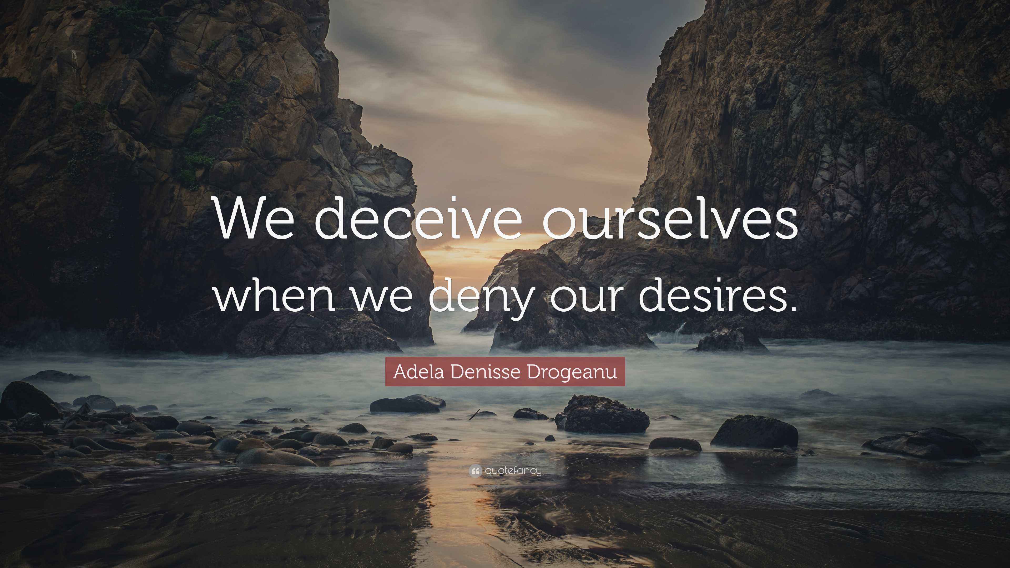 Adela Denisse Drogeanu Quote: “We deceive ourselves when we deny our ...