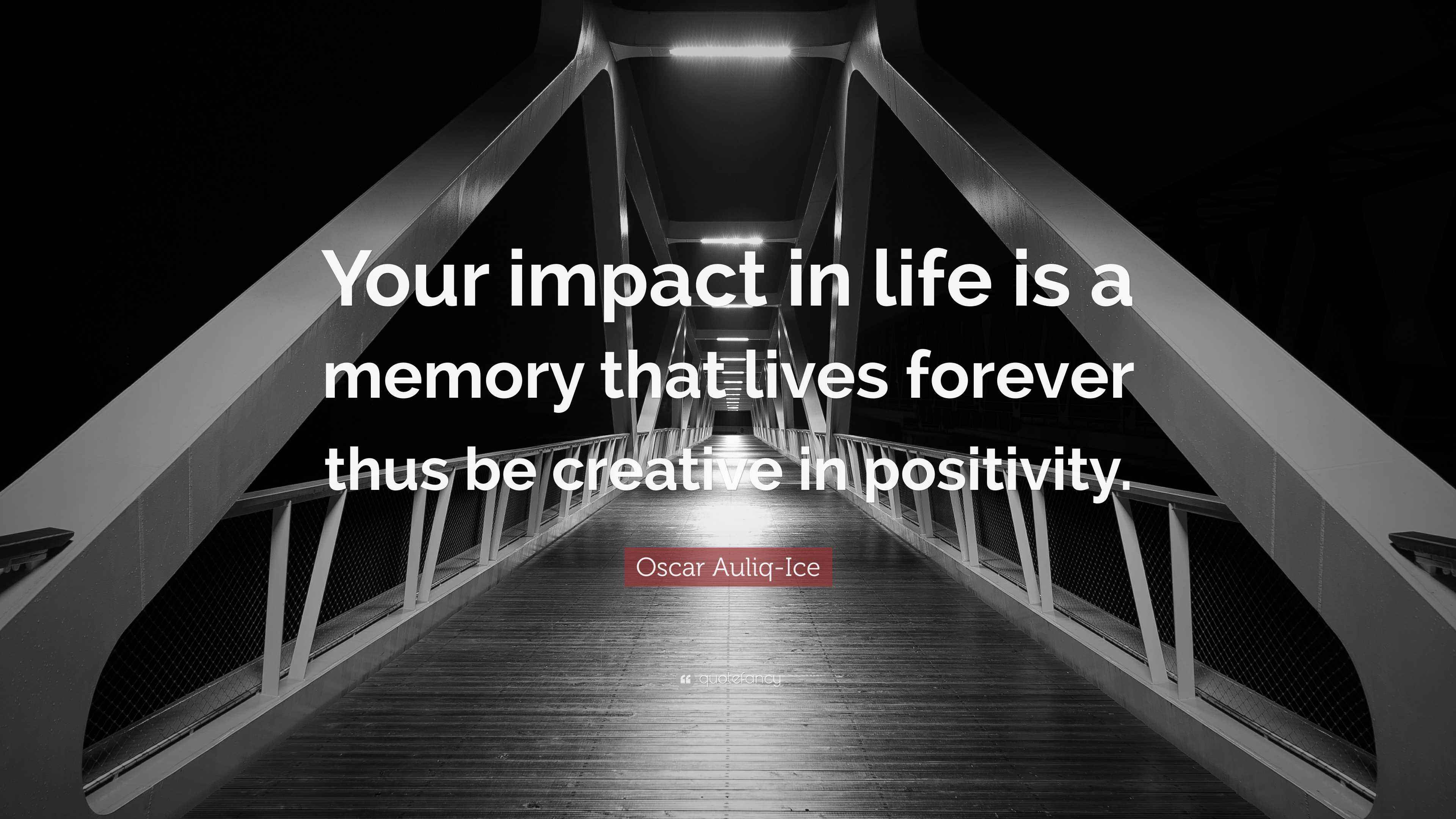 Oscar Auliq-Ice Quote: “Your impact in life is a memory that lives ...