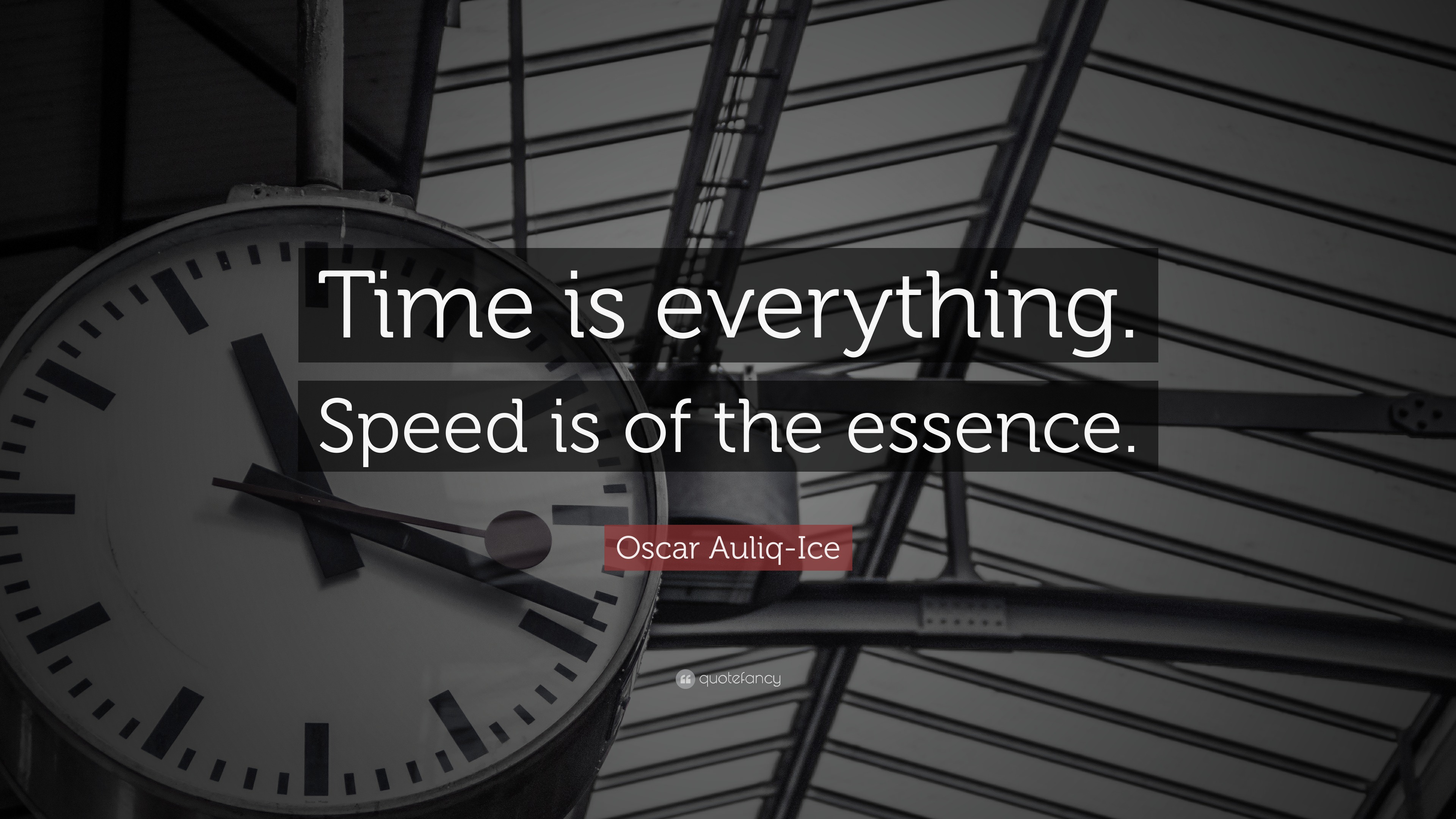Oscar Auliq-Ice Quote: “Time is everything. Speed is of the essence.”