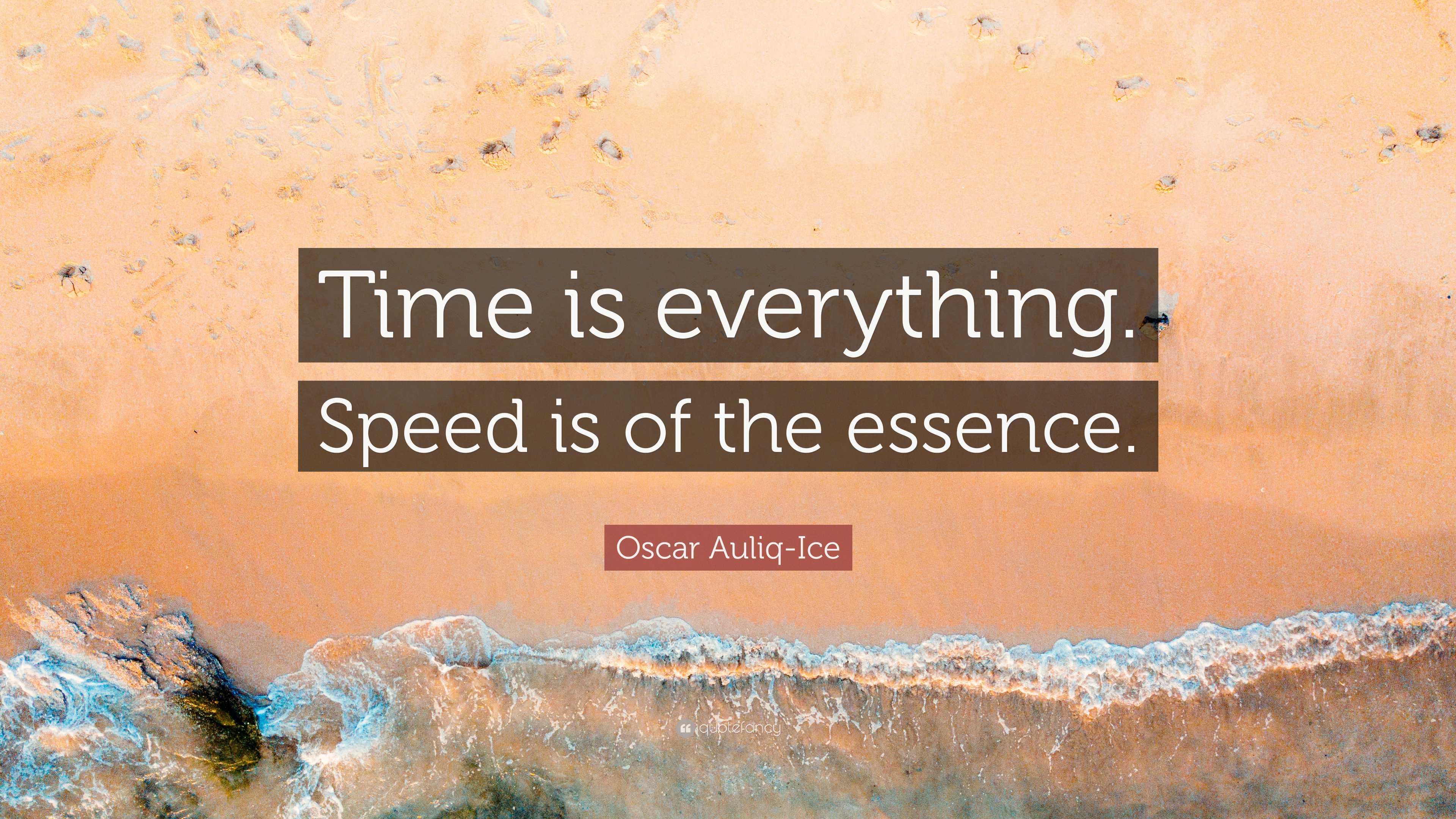 Oscar Auliq-Ice Quote: “Time is everything. Speed is of the essence.”