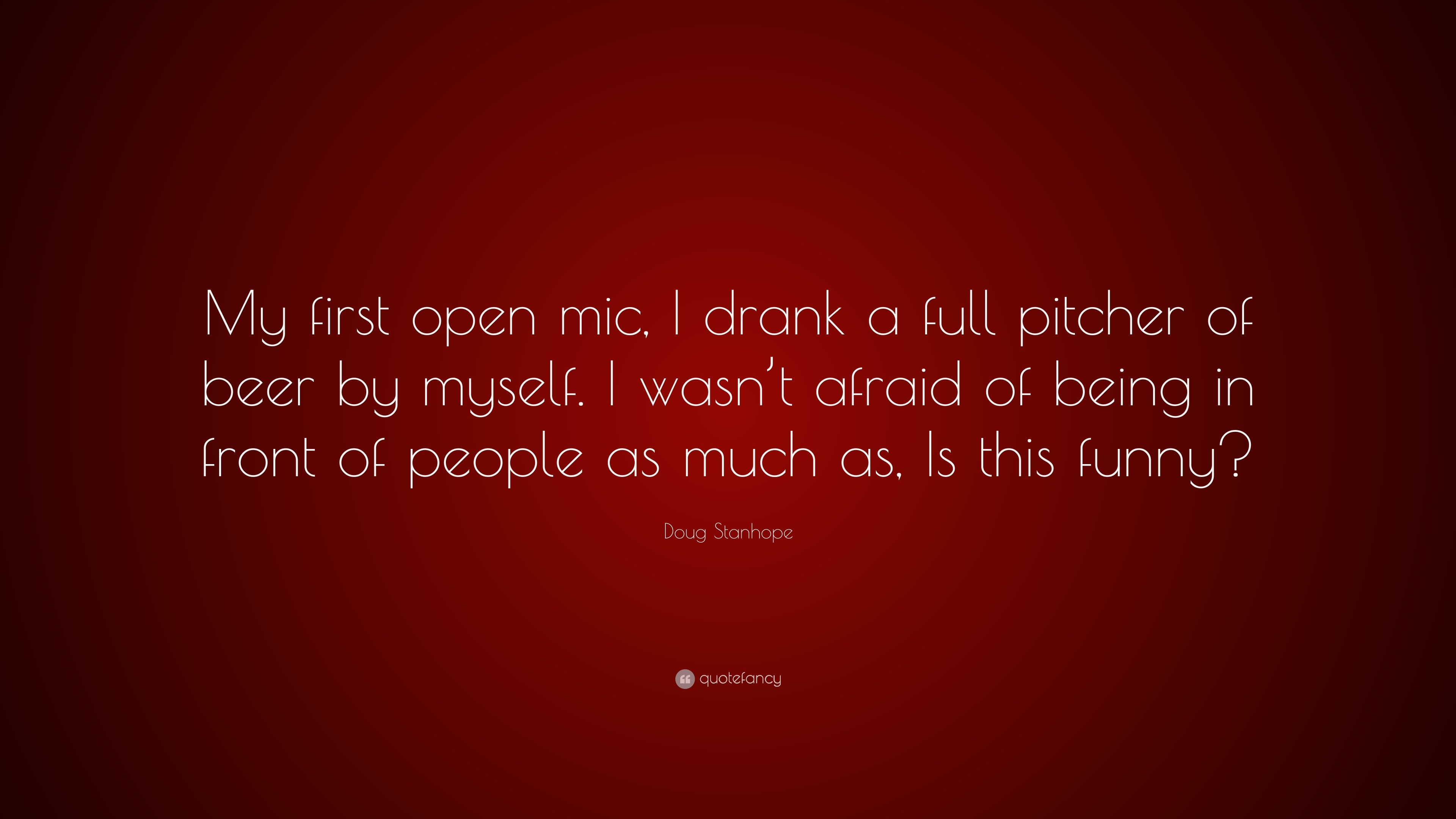 Doug Stanhope Quote: “My first open mic, I drank a full pitcher of beer ...