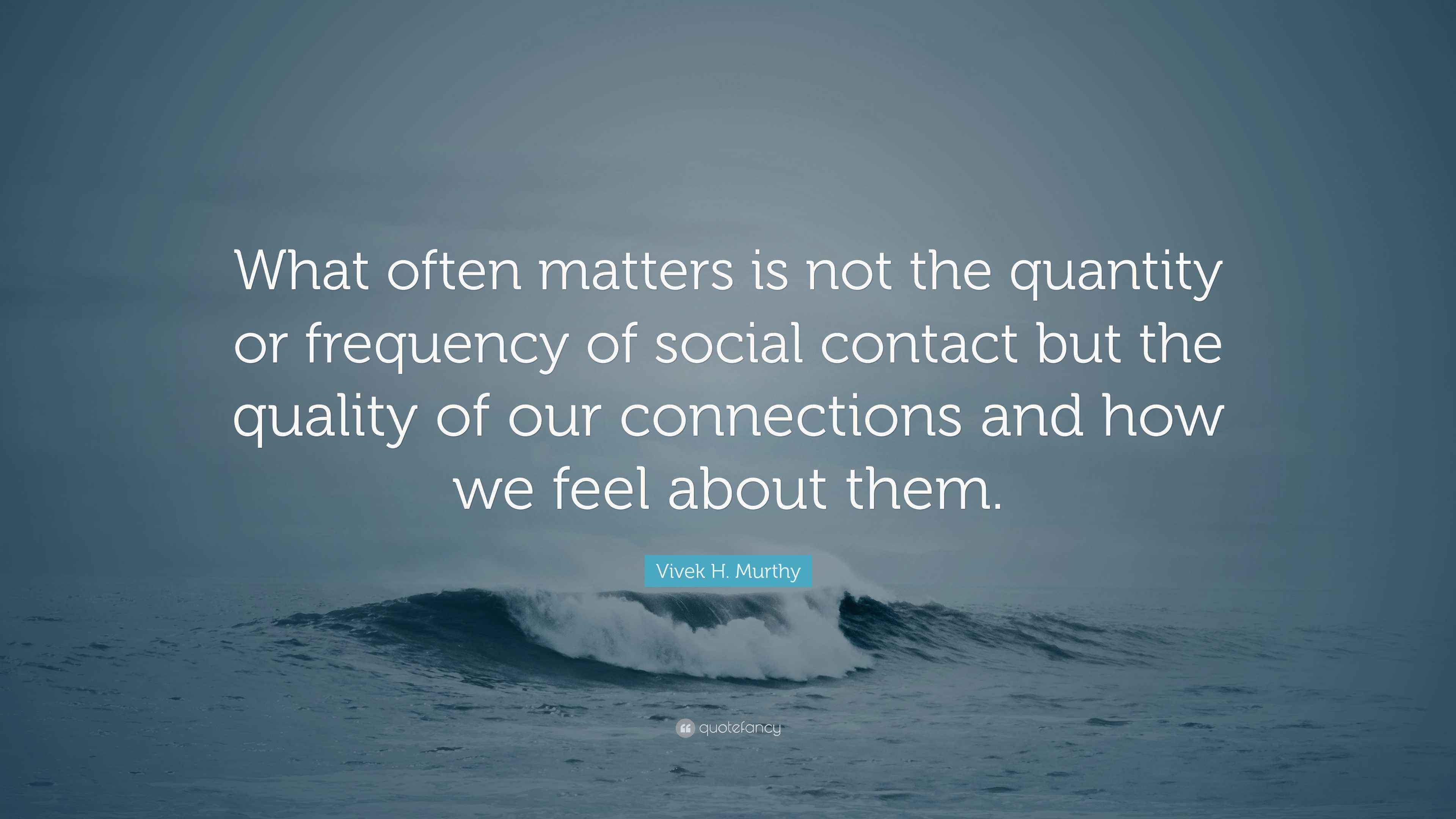 Vivek H. Murthy Quote: “What often matters is not the quantity or ...