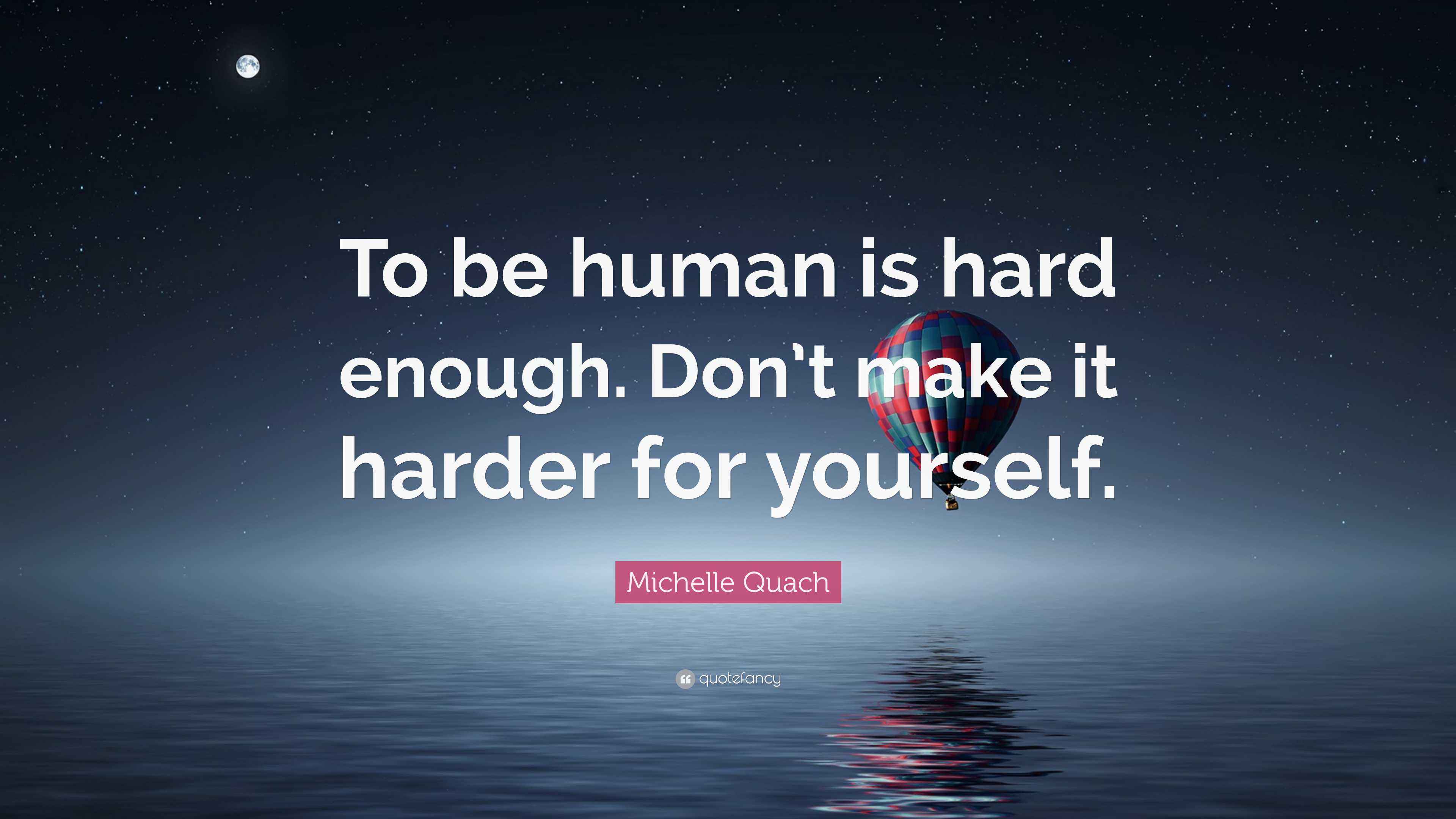 Michelle Quach Quote: “To be human is hard enough. Don’t make it harder ...