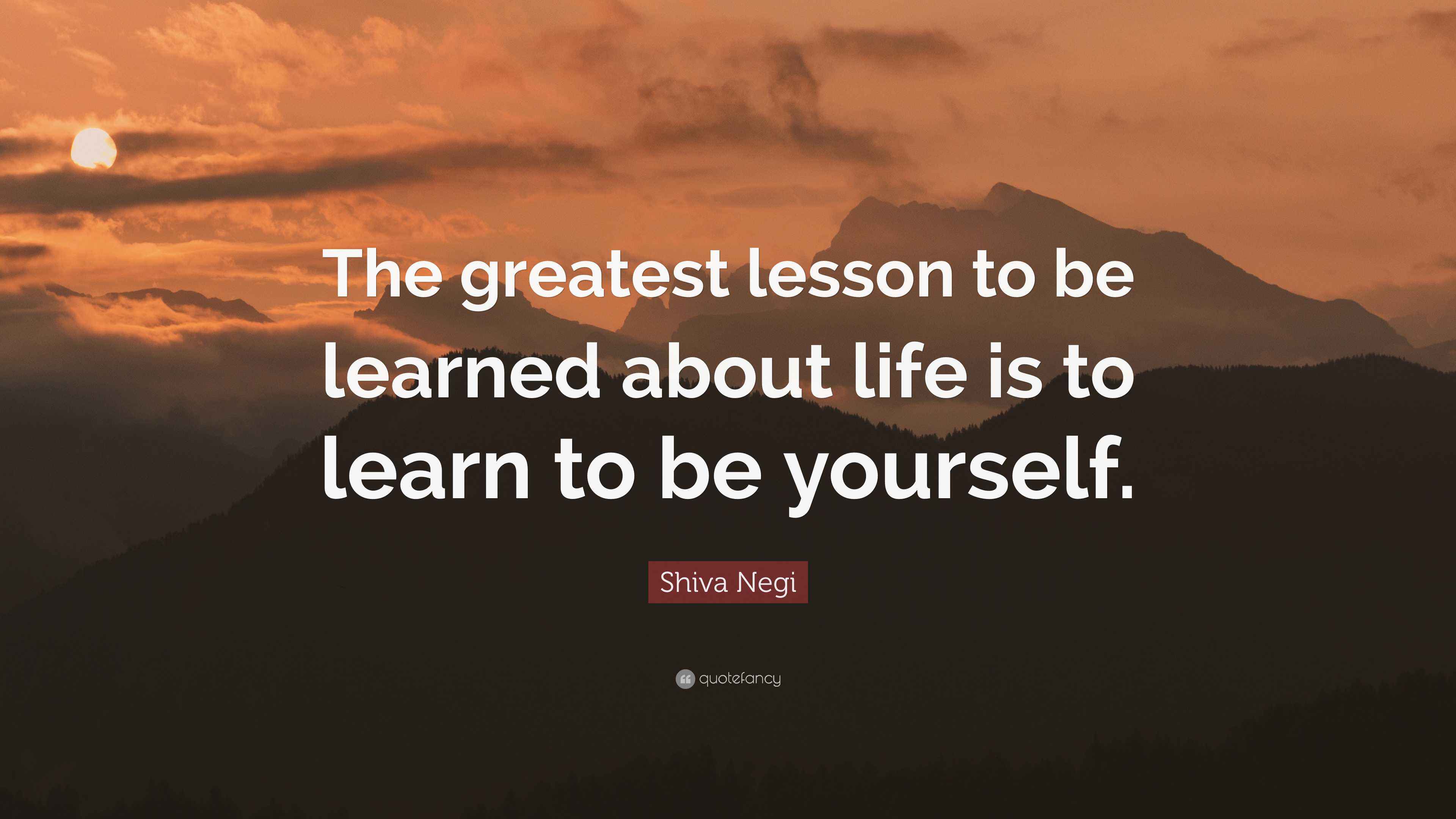 Shiva Negi Quote: “The greatest lesson to be learned about life is to ...