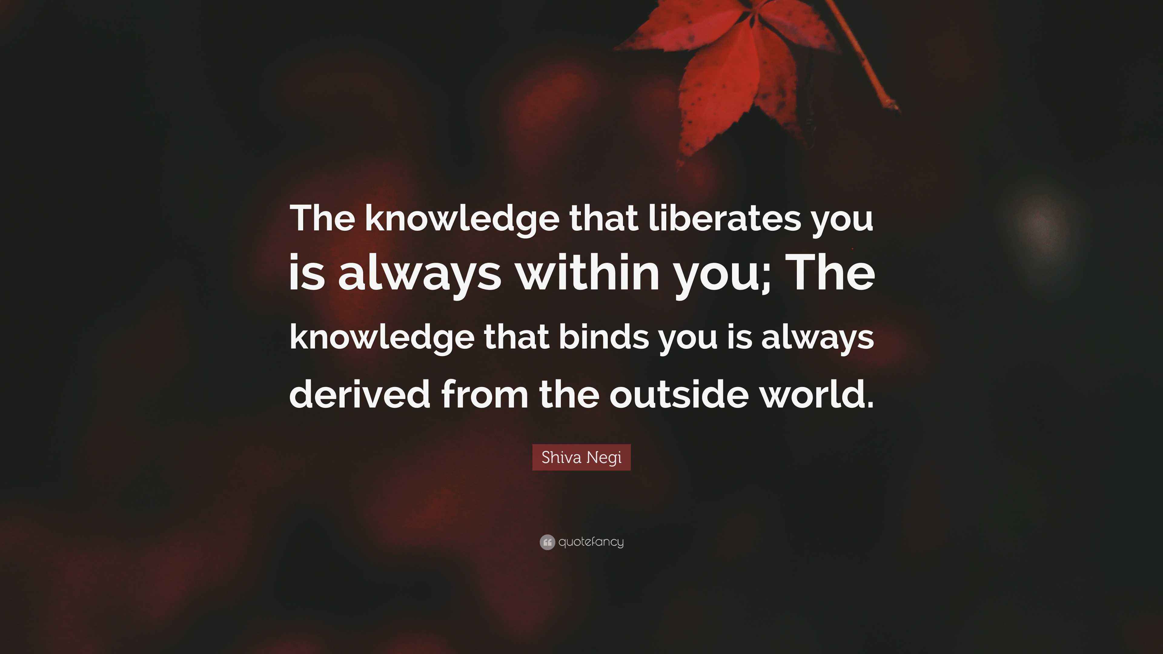 Shiva Negi Quote: “The knowledge that liberates you is always within ...