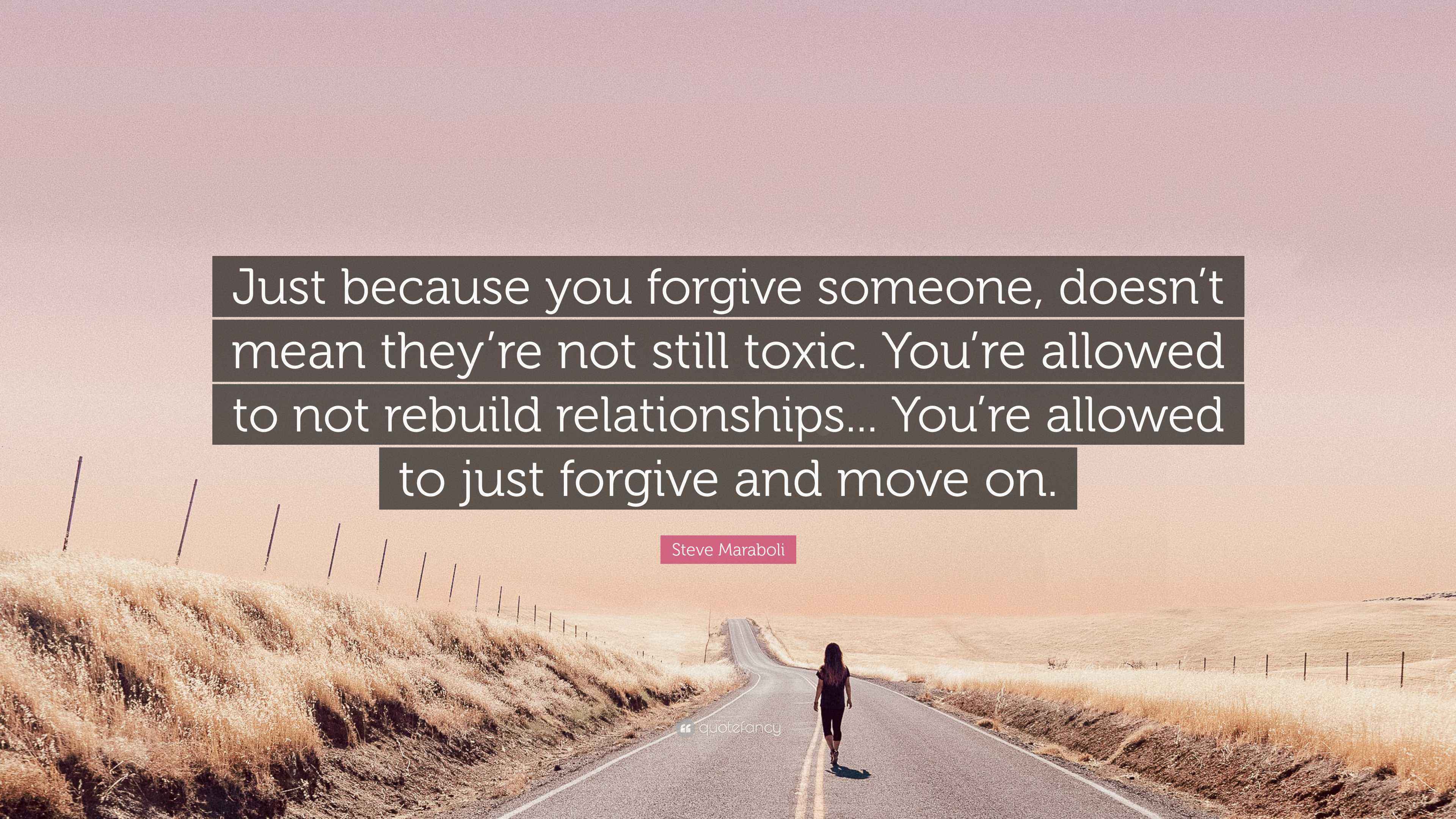 Steve Maraboli Quote: “Just because you forgive someone, doesn’t mean ...
