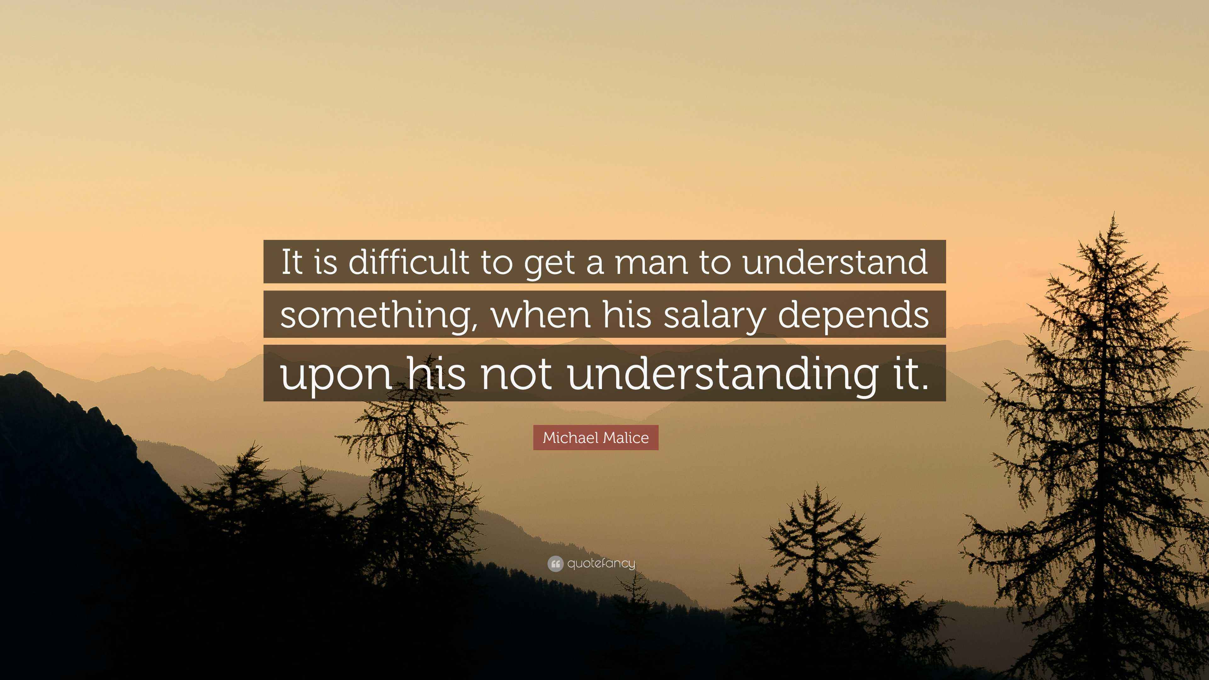 Michael Malice Quote: “It is difficult to get a man to understand ...