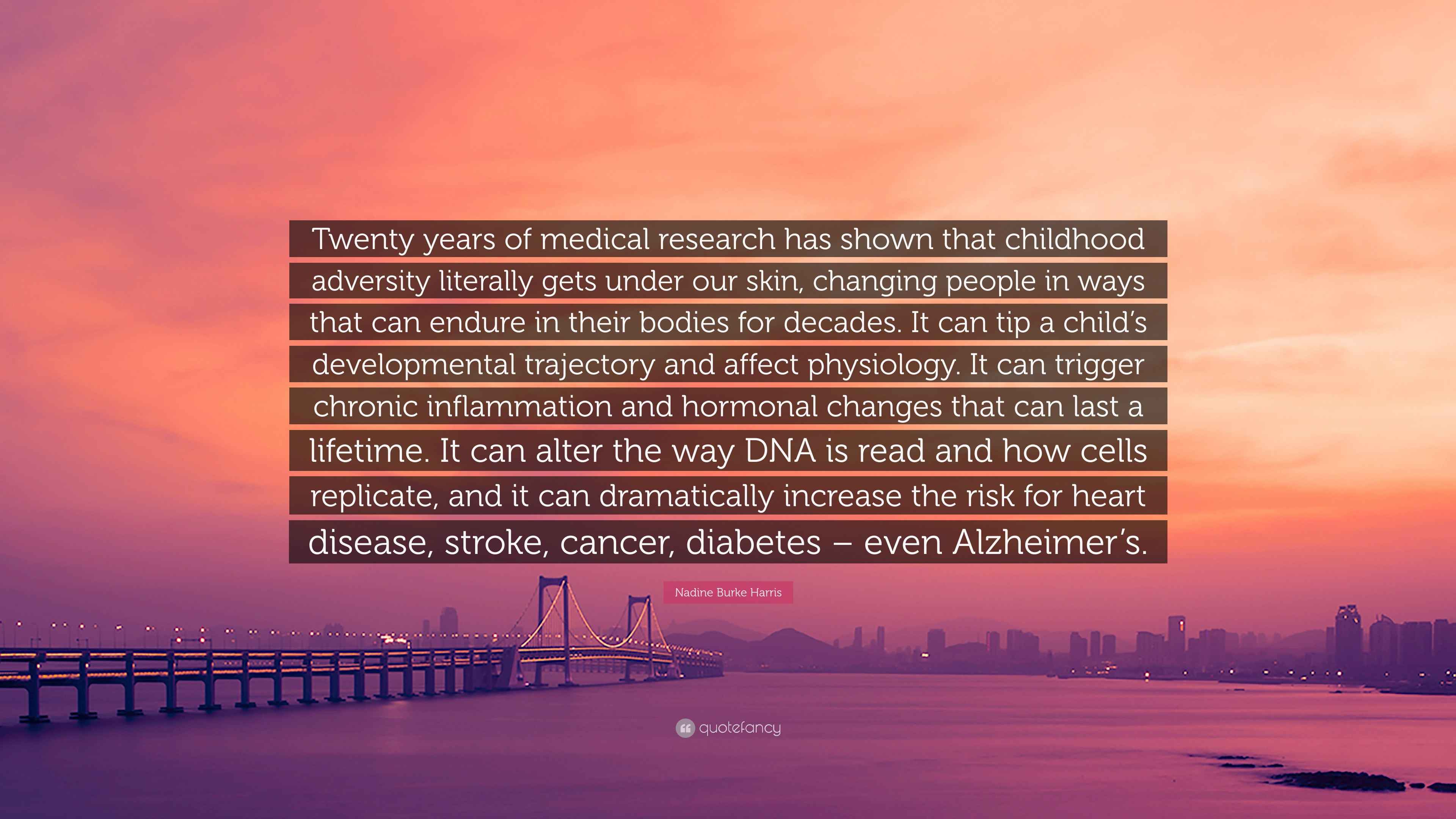 Nadine Burke Harris Quote: “Twenty years of medical research has shown ...