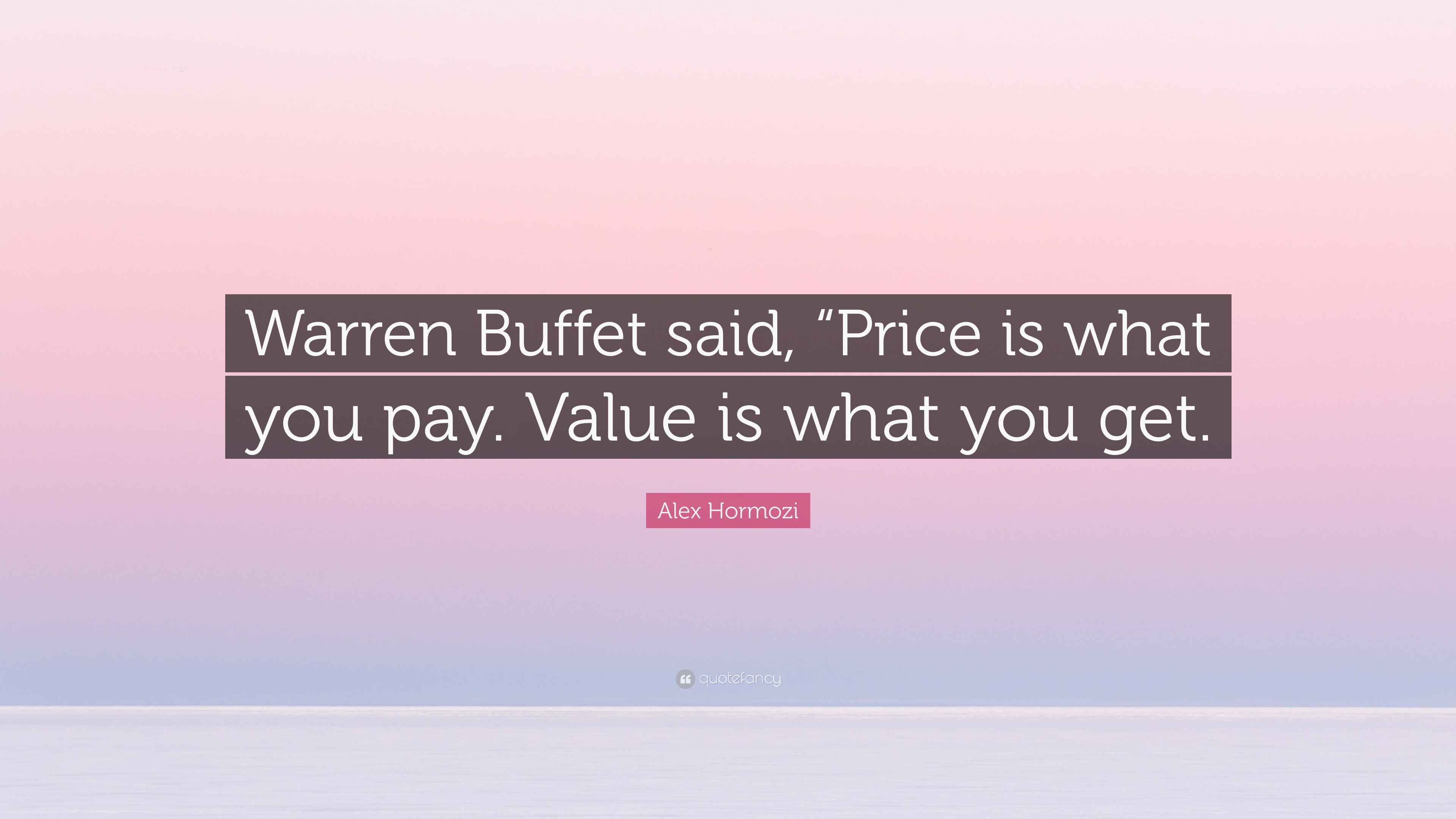 Alex Hormozi Quote: “Warren Buffet said, “Price is what you pay. Value ...