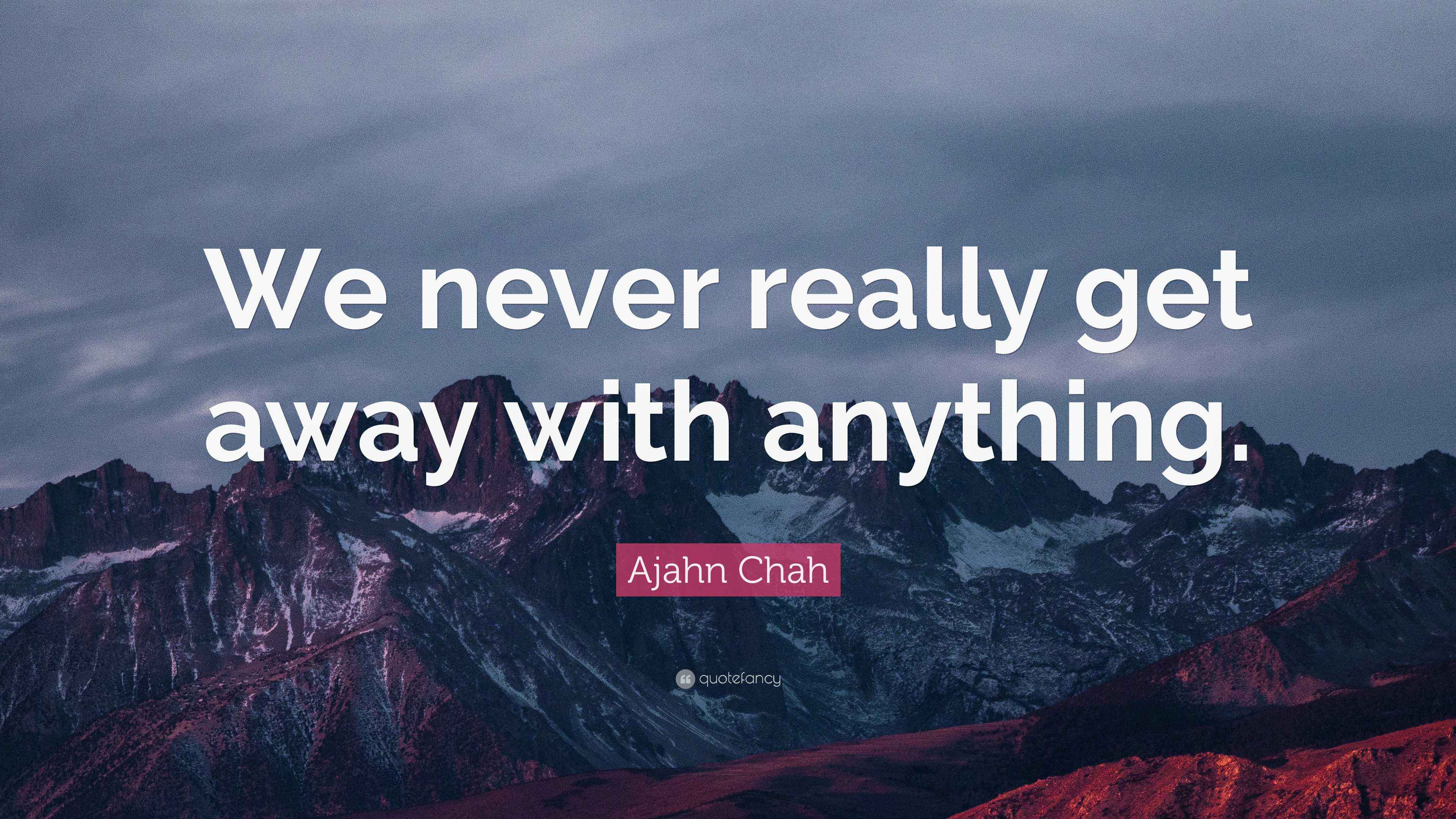 Ajahn Chah Quote: “We never really get away with anything.”
