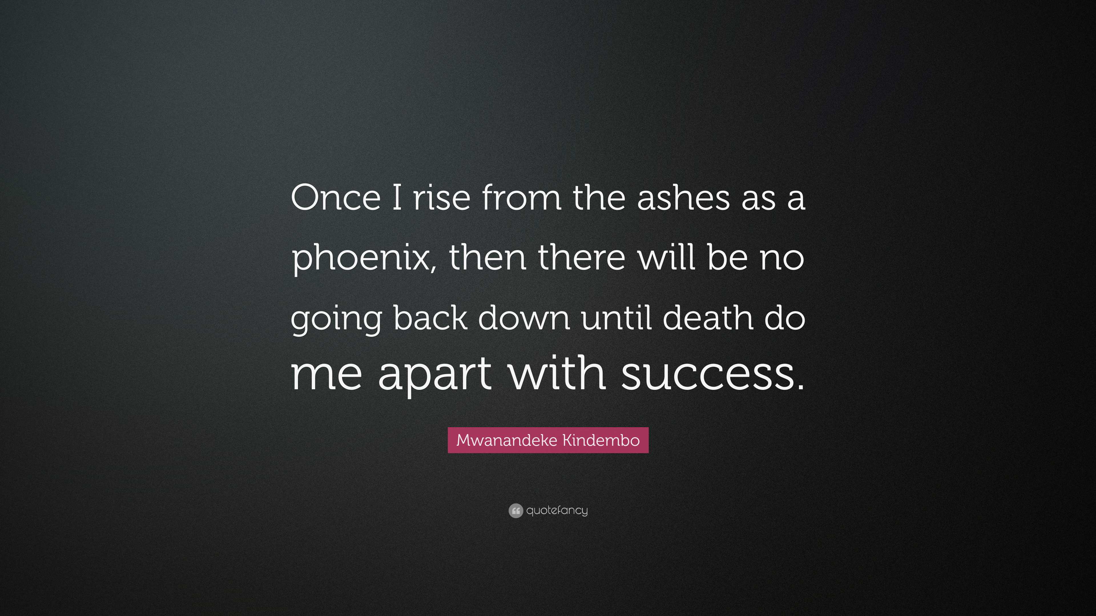 Mwanandeke Kindembo Quote: “Once I rise from the ashes as a phoenix, then there will be no going ...