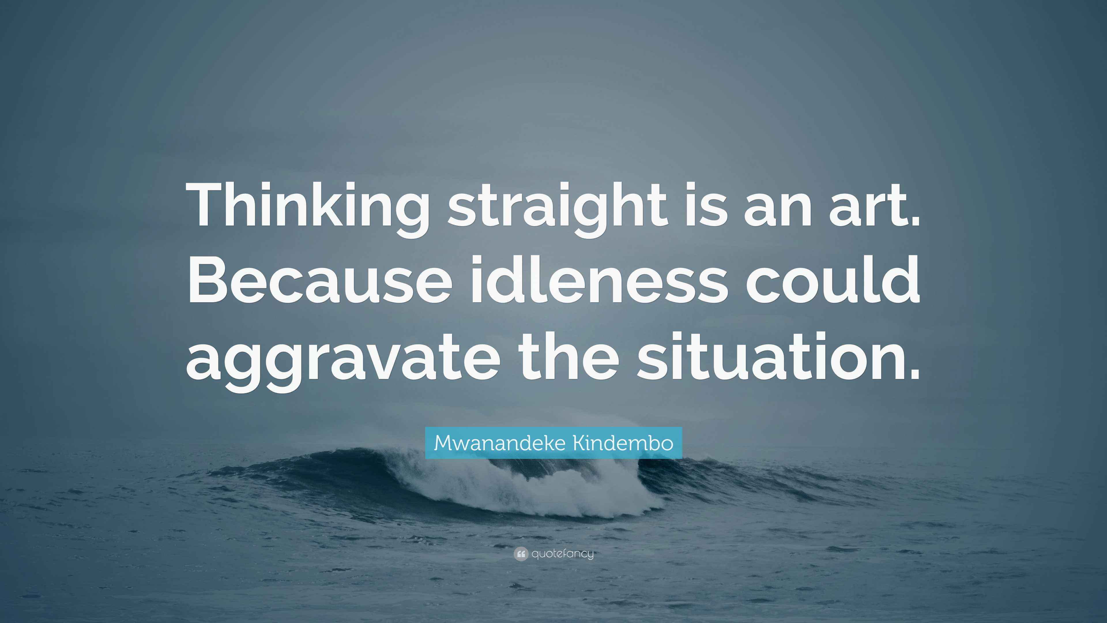 Mwanandeke Kindembo Quote: “Thinking straight is an art. Because ...