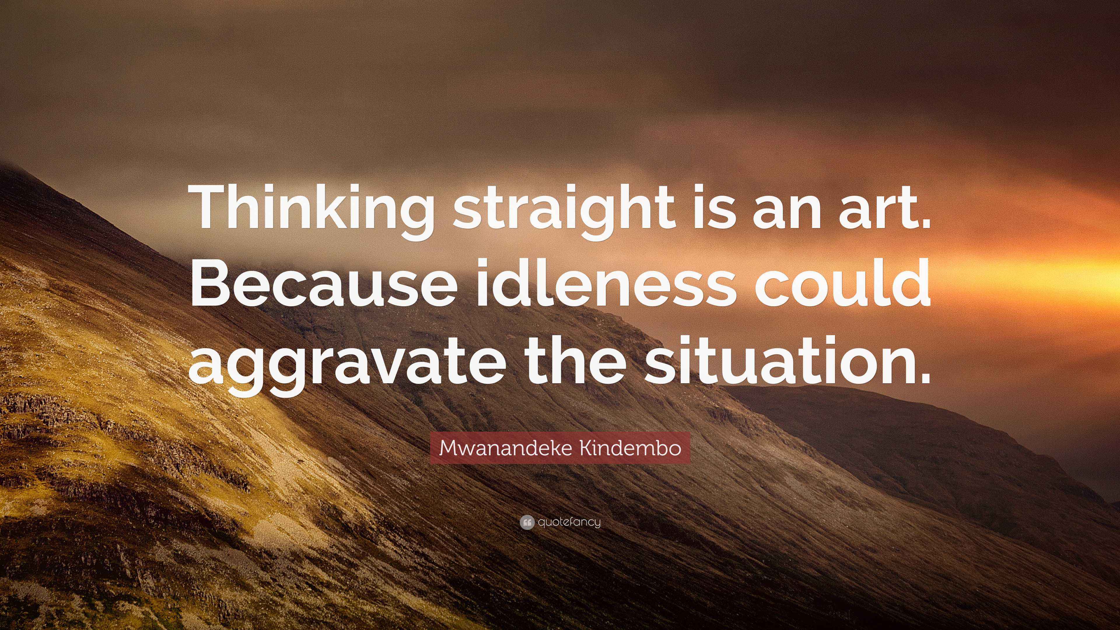Mwanandeke Kindembo Quote: “Thinking straight is an art. Because ...