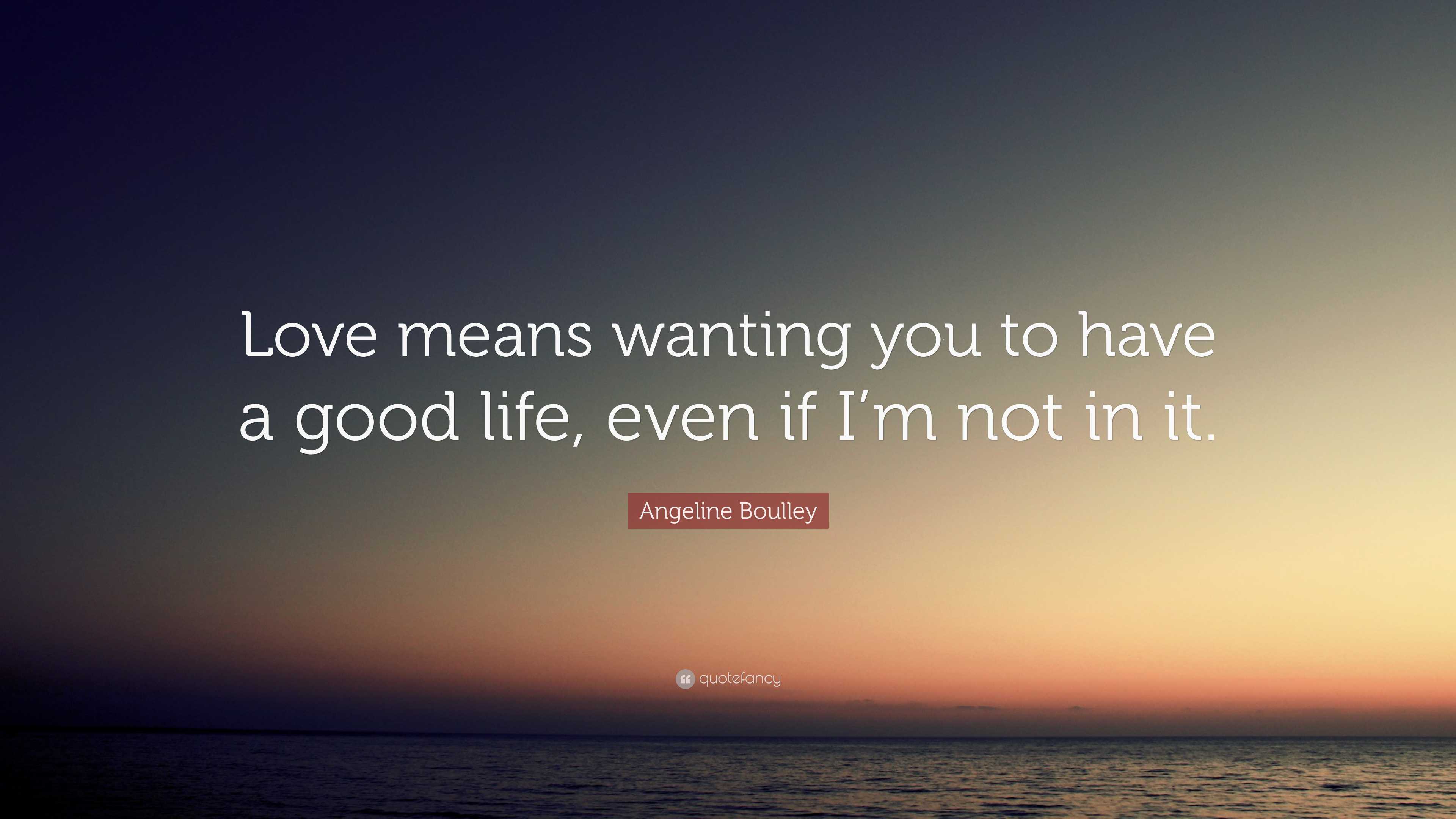 Angeline Boulley Quote: “Love means wanting you to have a good life ...