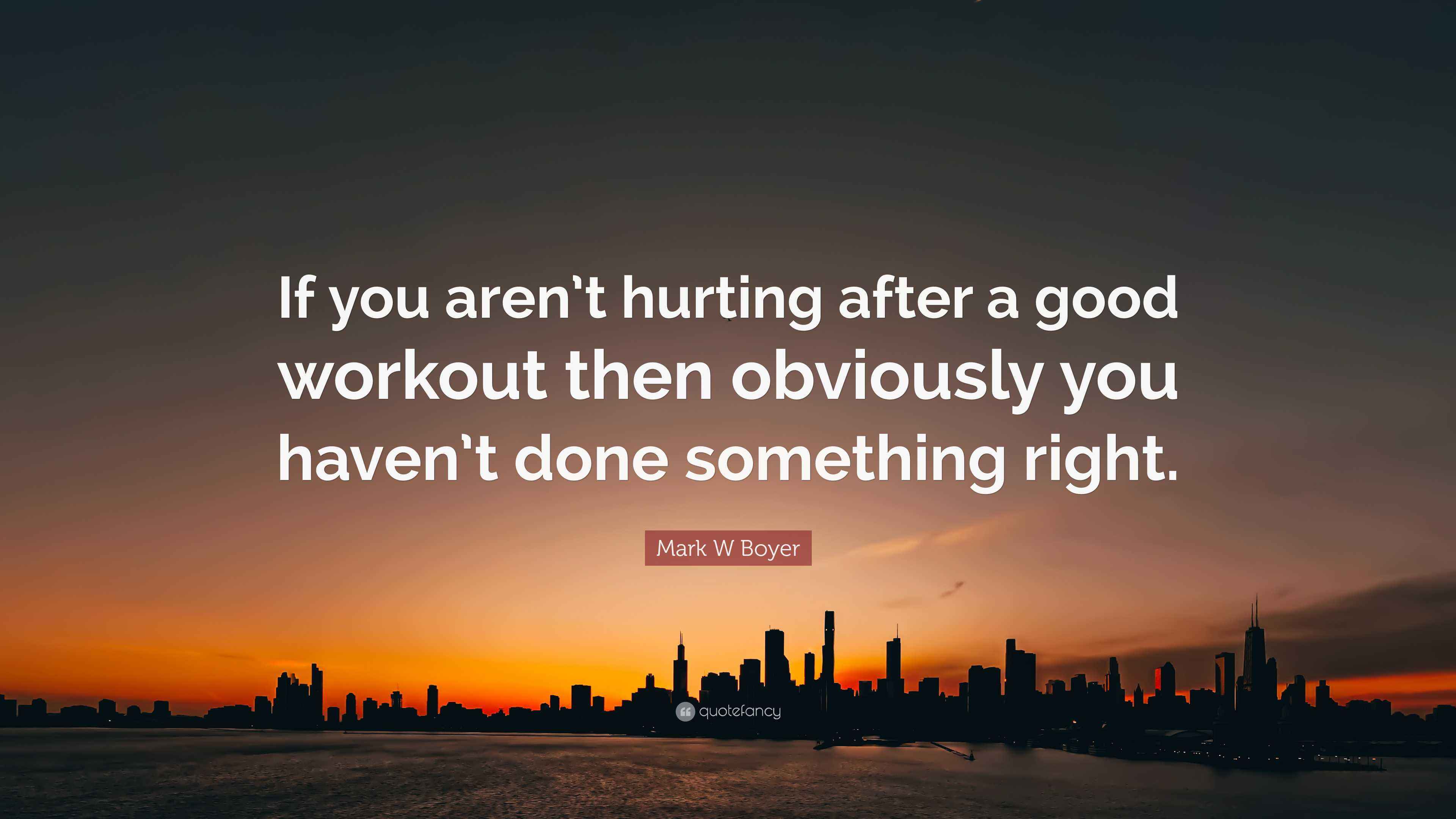 Mark W Boyer Quote: “If you aren’t hurting after a good workout then ...