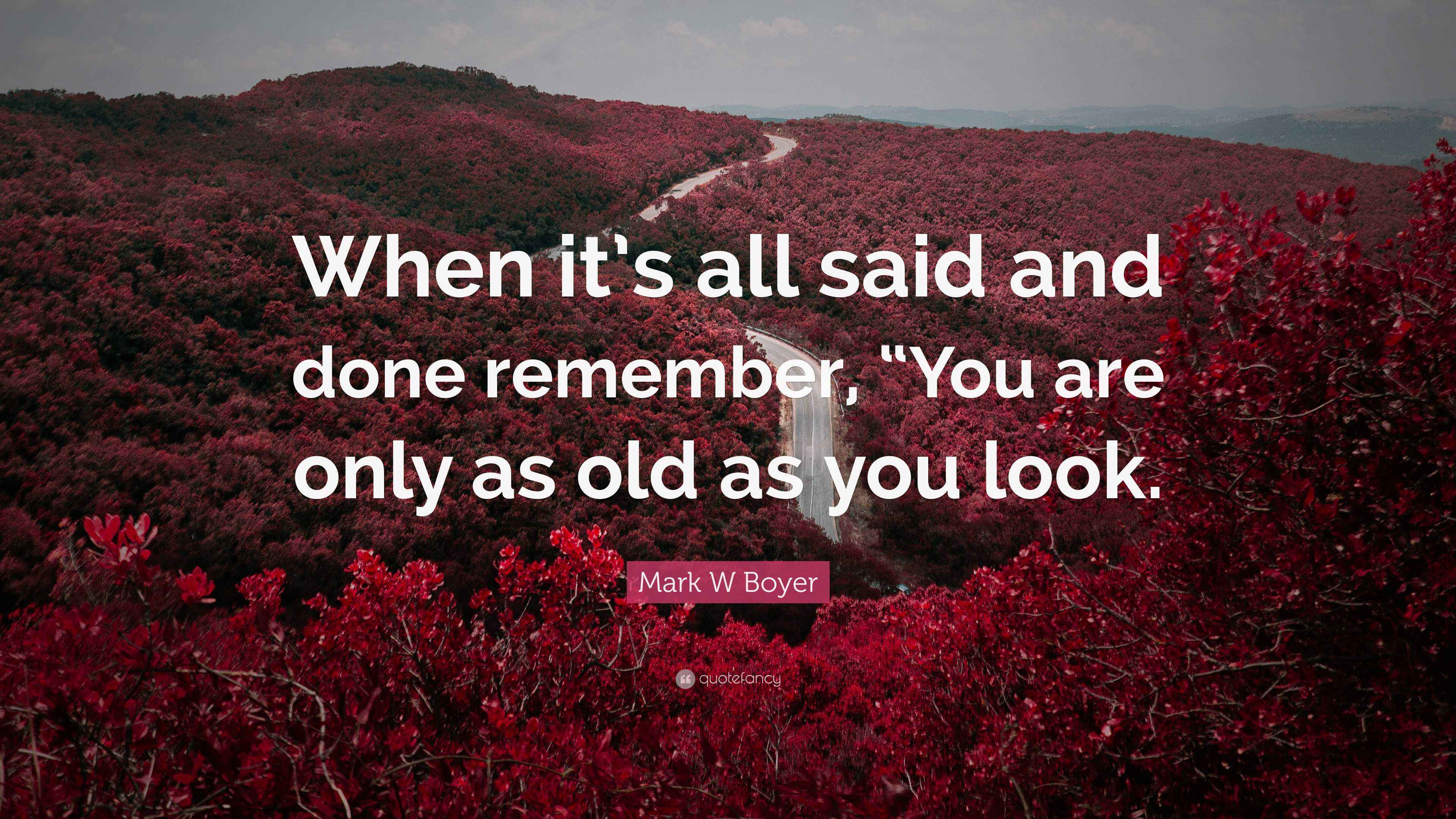 Mark W Boyer Quote: “When it’s all said and done remember, “You are ...