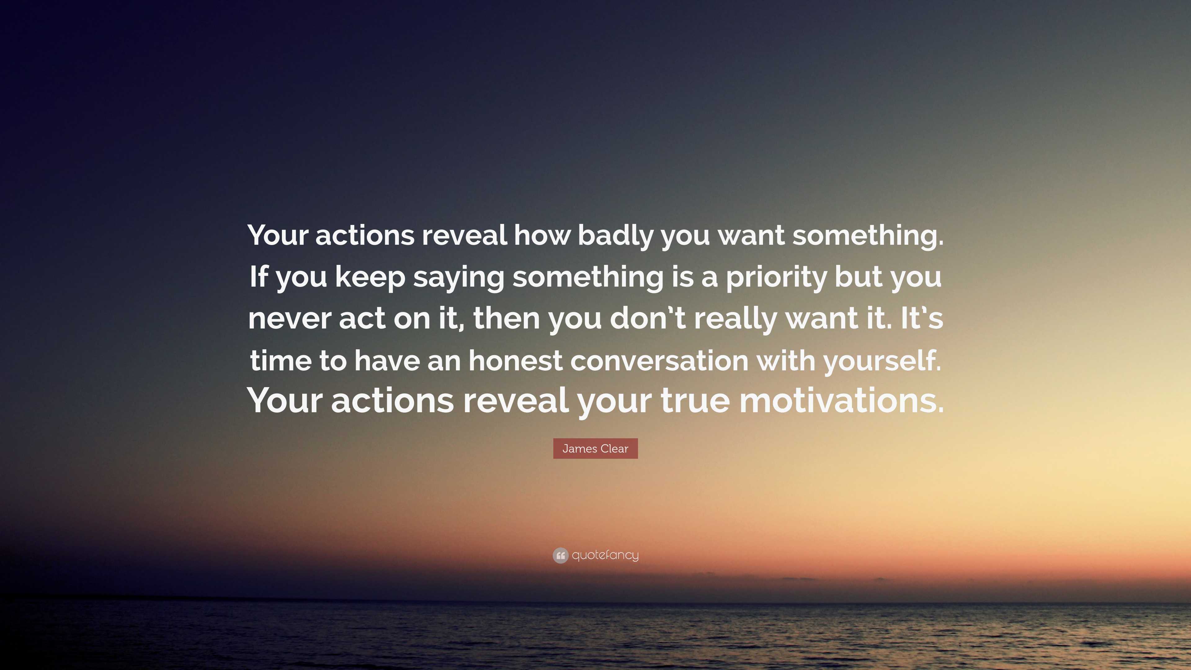 James Clear Quote: “Your actions reveal how badly you want something ...