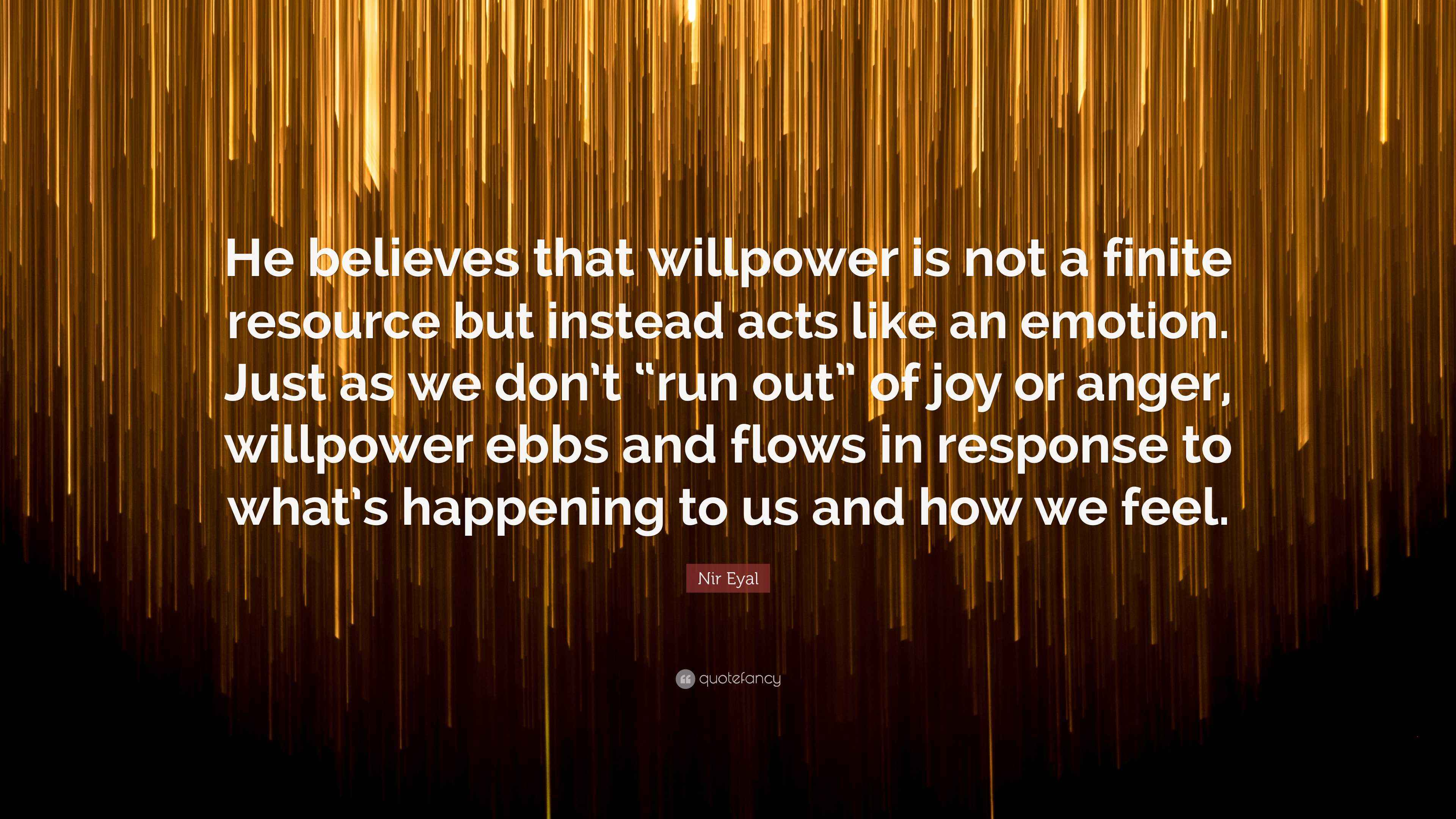 Nir Eyal Quote: “He believes that willpower is not a finite resource but instead acts like an ...