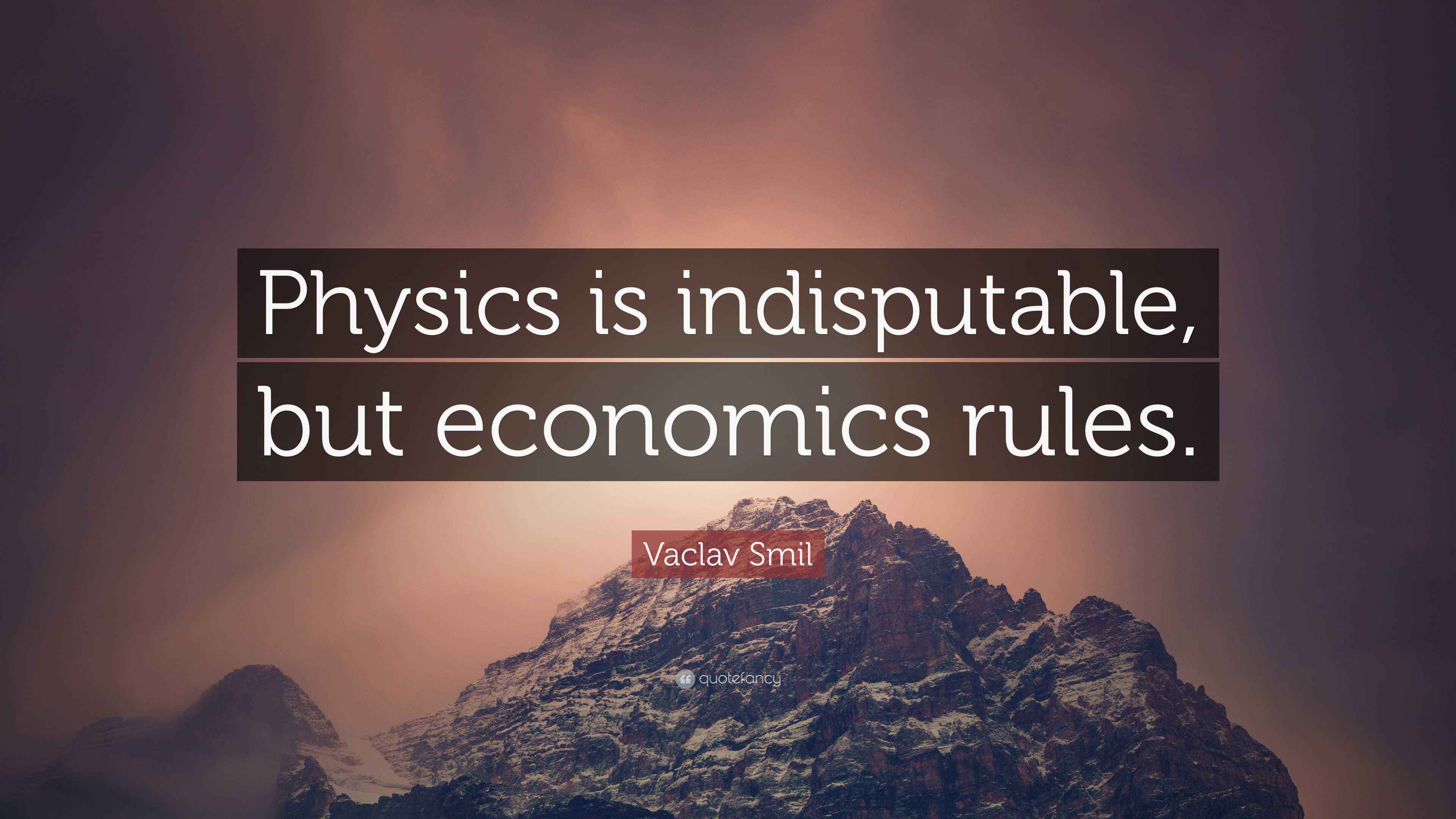 Vaclav Smil Quote: “Physics is indisputable, but economics rules.”