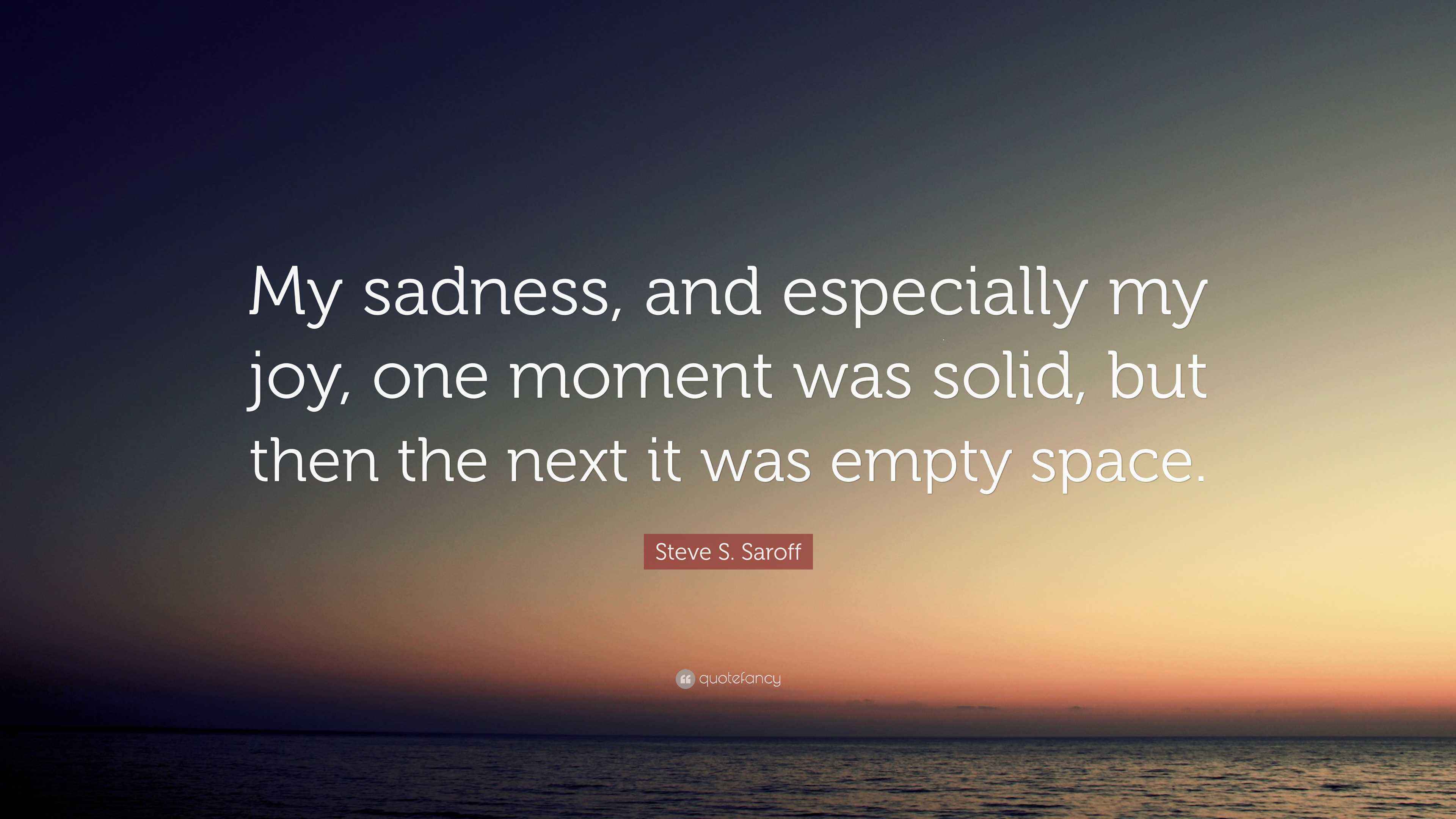 Steve S. Saroff Quote: “My sadness, and especially my joy, one moment ...