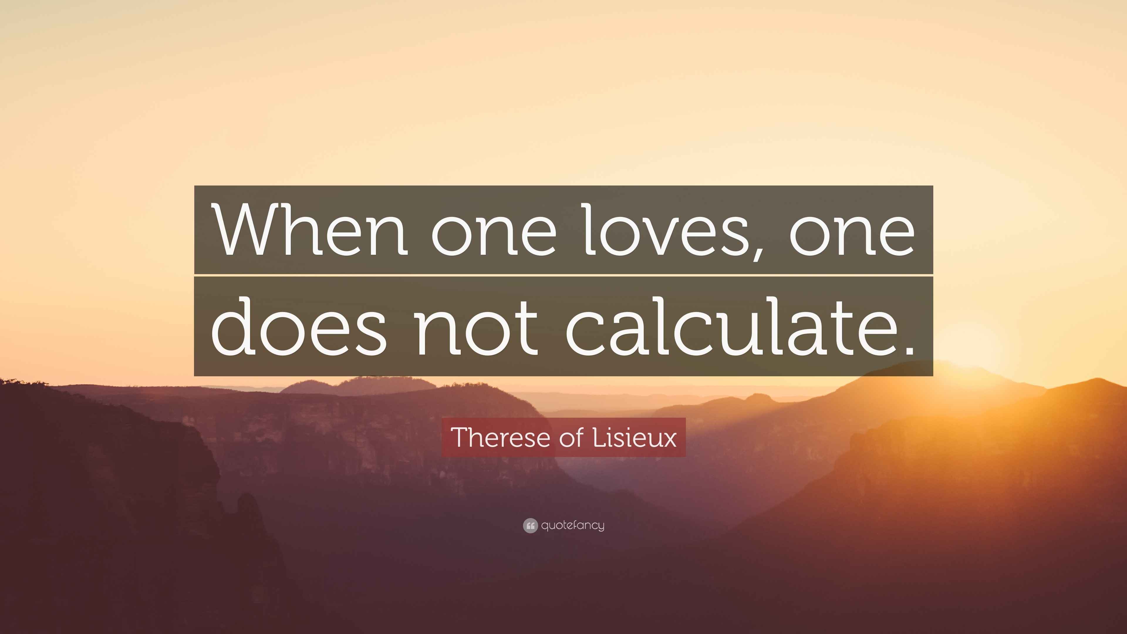 Therese of Lisieux Quote: “When one loves, one does not calculate.”