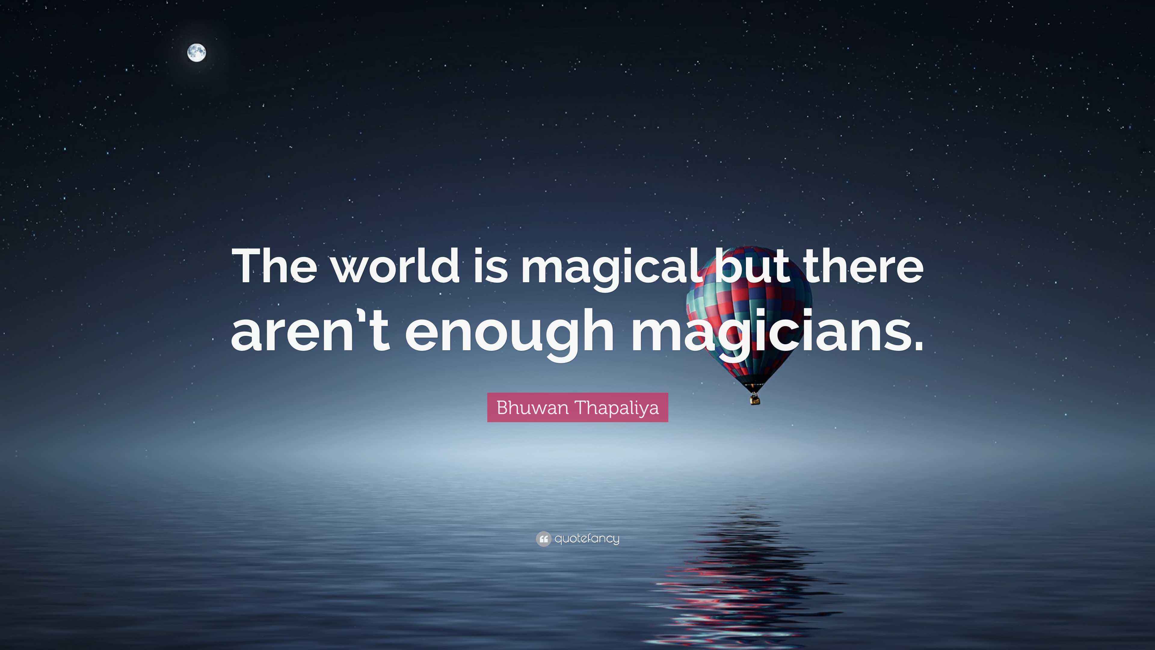 Bhuwan Thapaliya Quote: “The world is magical but there aren’t enough ...