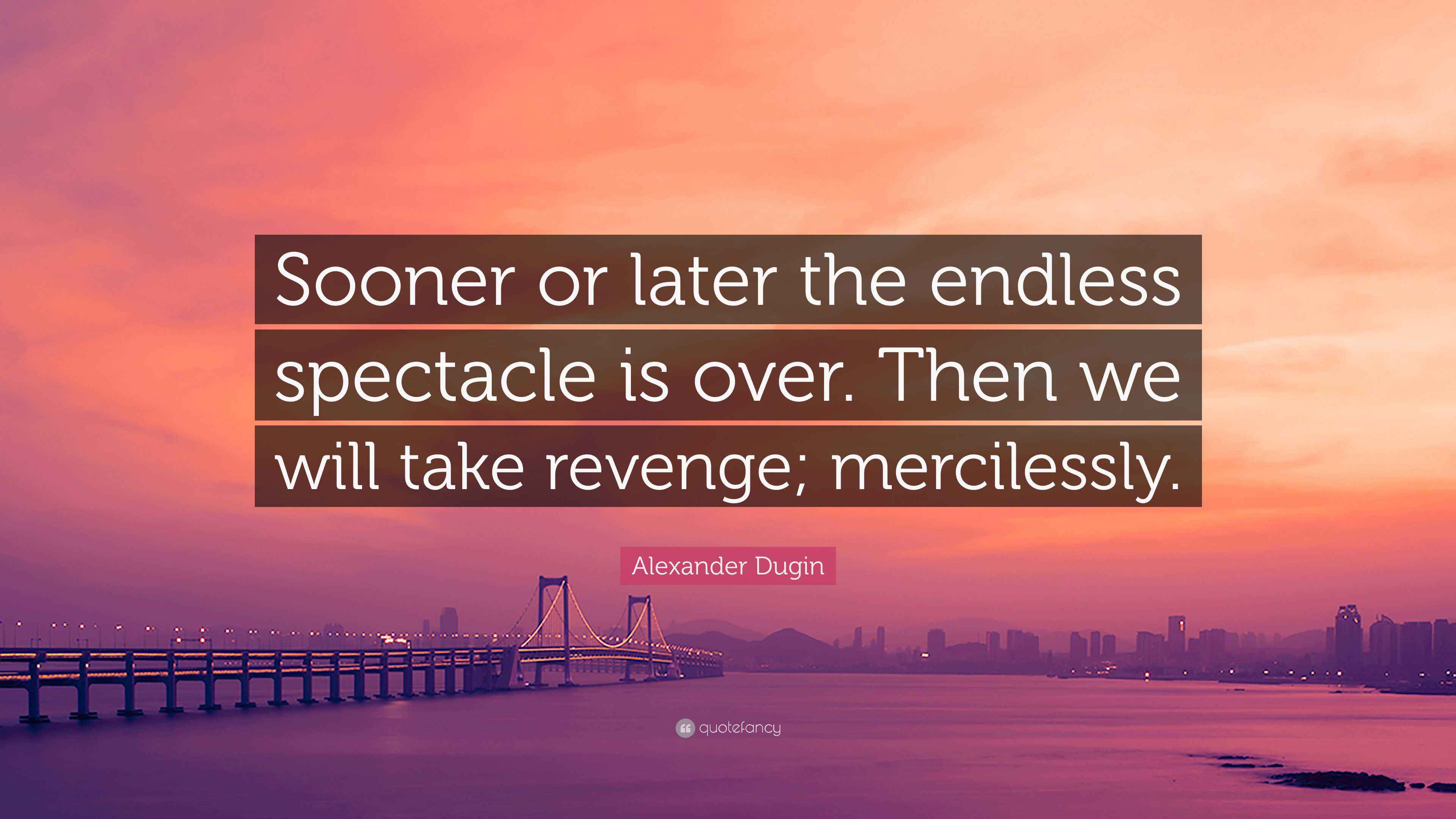 Alexander Dugin Quote: “Sooner or later the endless spectacle is over ...