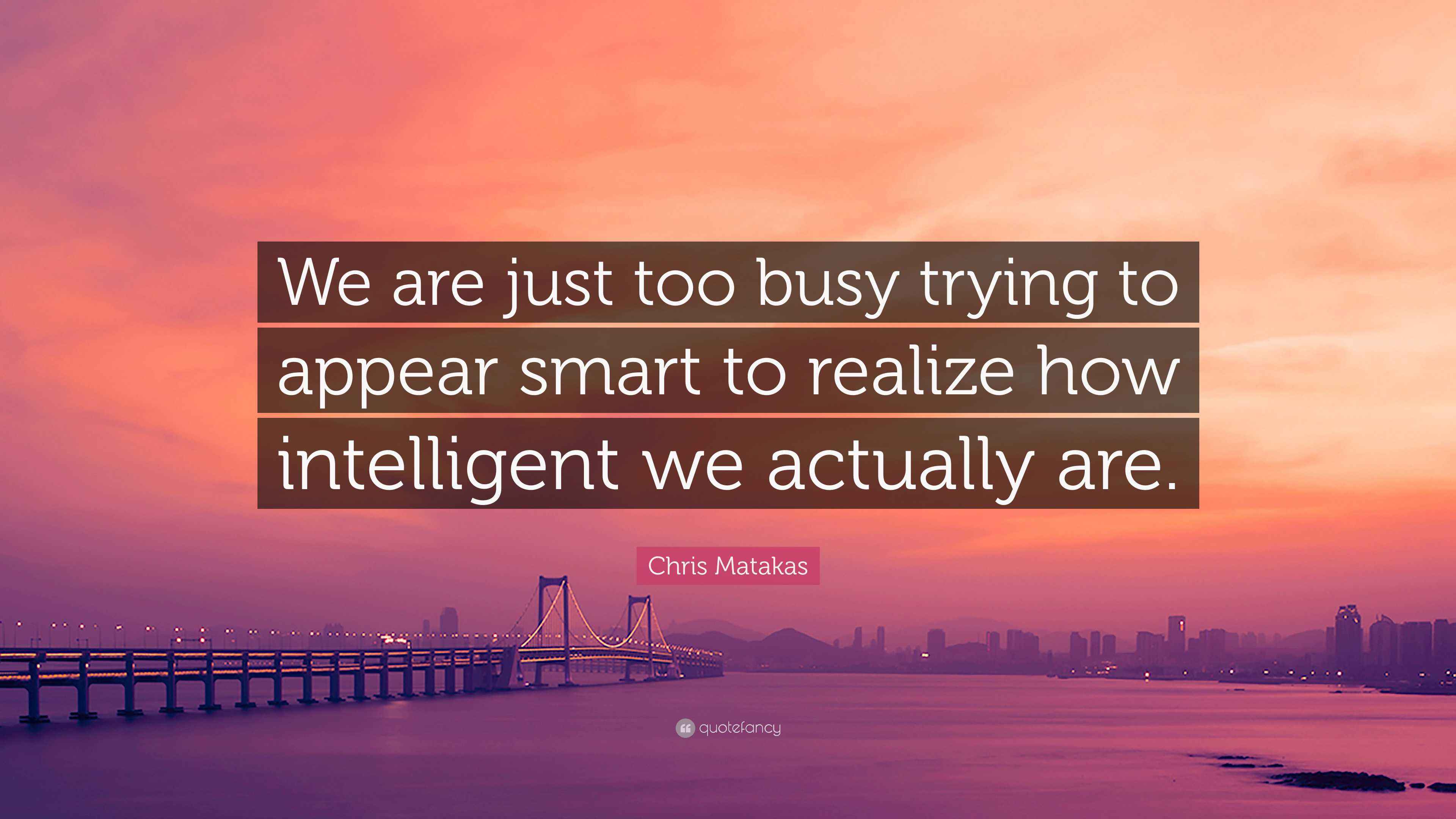 Chris Matakas Quote: “We are just too busy trying to appear smart to ...