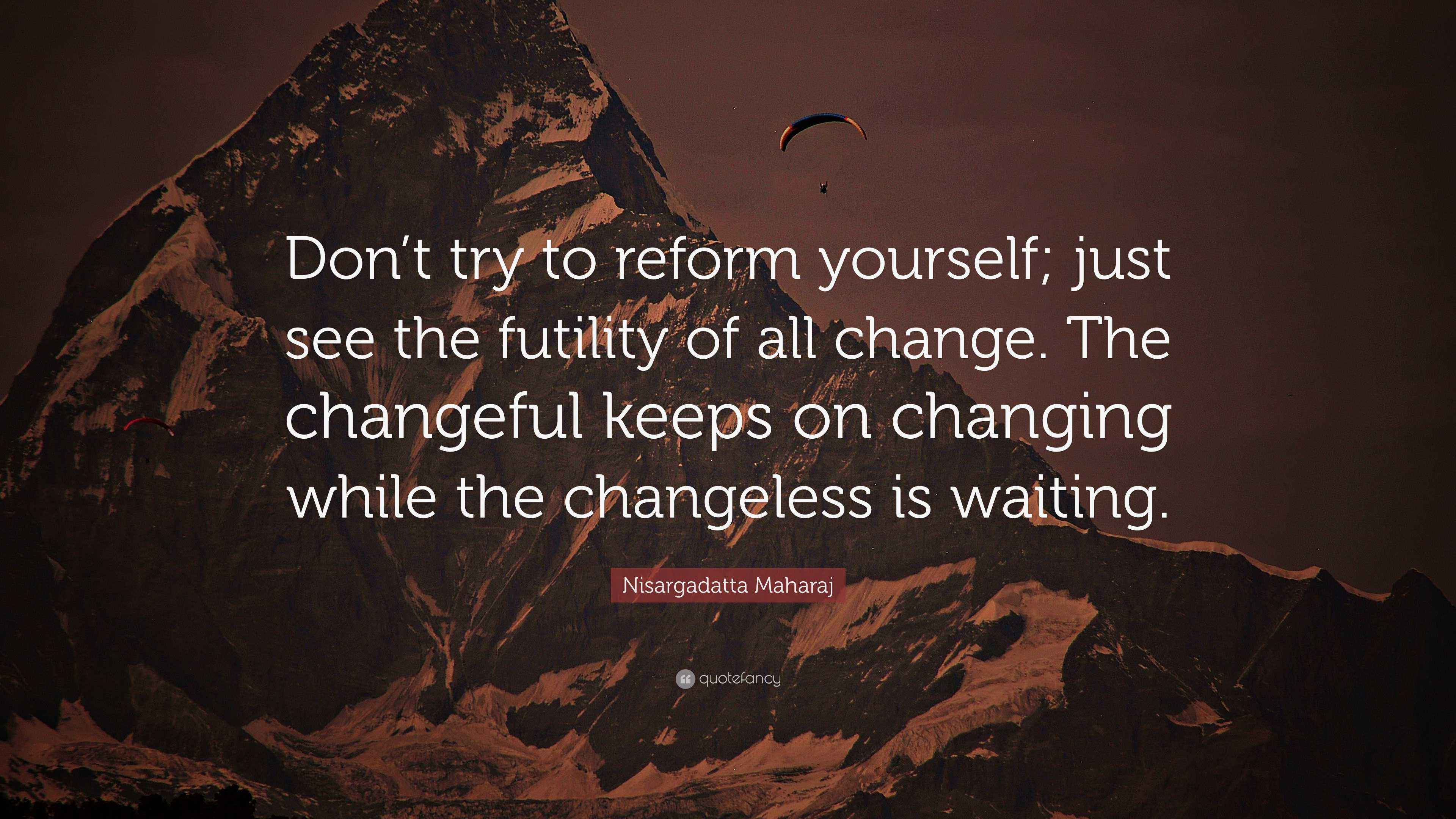 Nisargadatta Maharaj Quote: “Don’t try to reform yourself; just see the ...